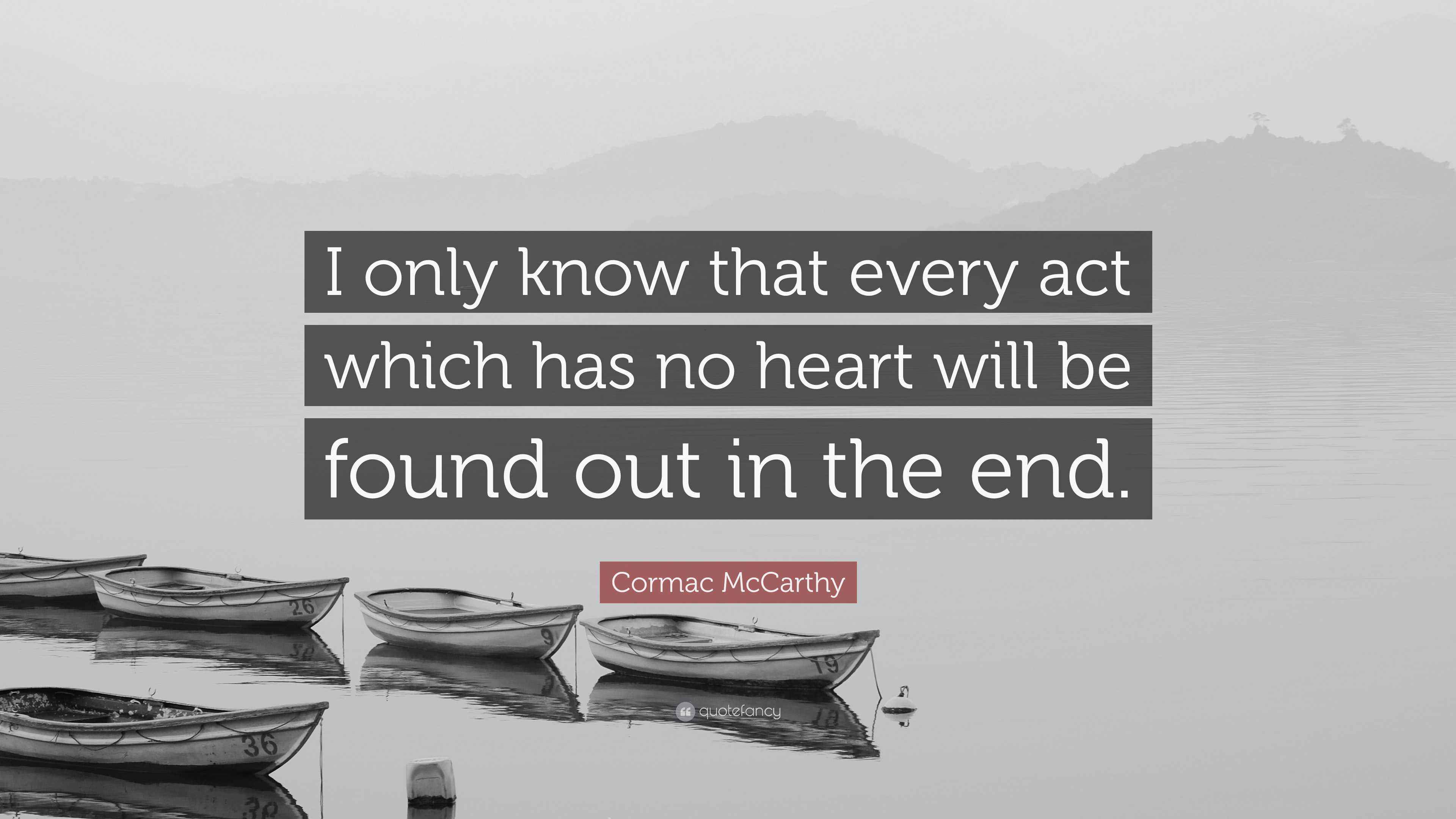 Cormac McCarthy Quote: “I only know that every act which has no heart ...