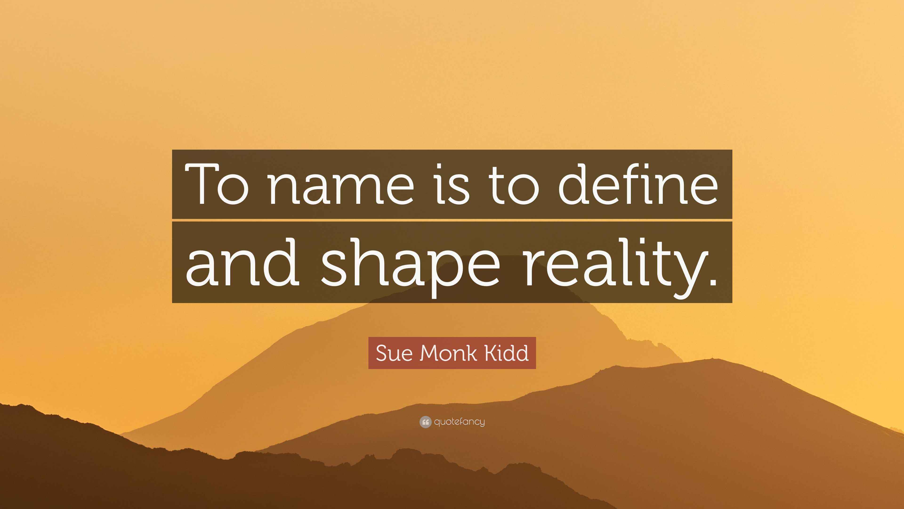 Sue Monk Kidd Quote: “To name is to define and shape reality.”