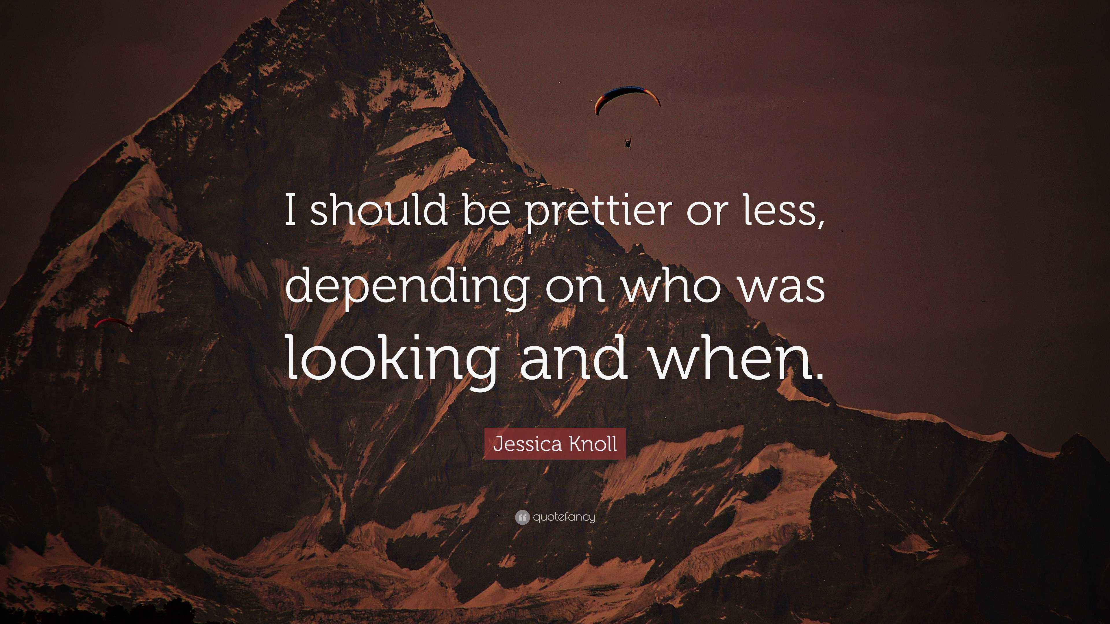 Jessica Knoll Quote: “I should be prettier or less, depending on who ...