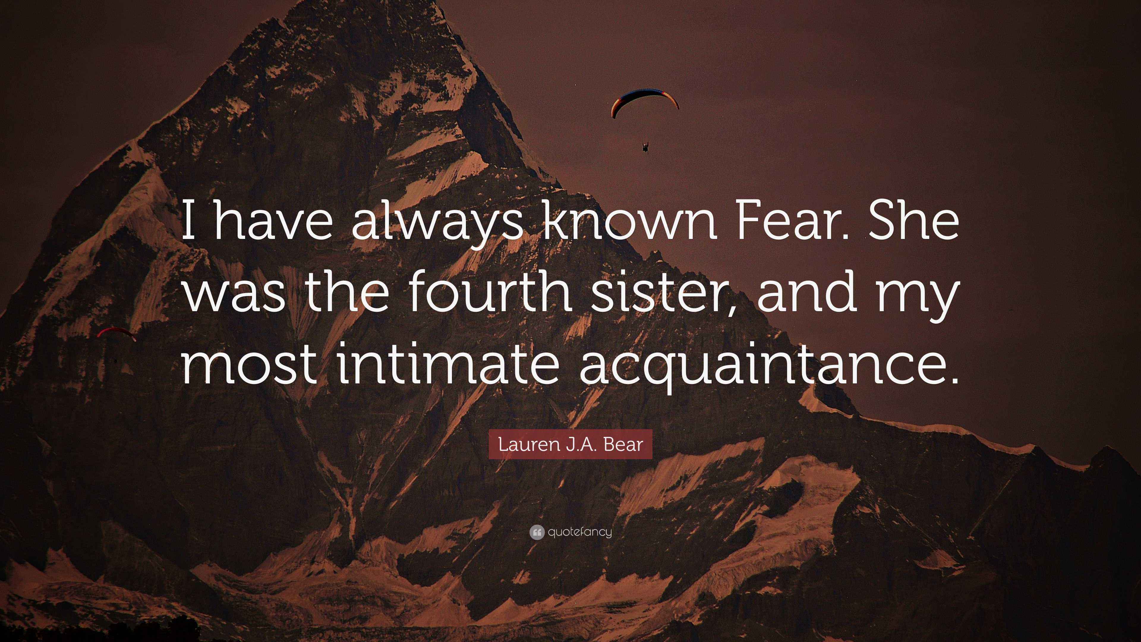Lauren J.A. Bear Quote: “I have always known Fear. She was the fourth ...
