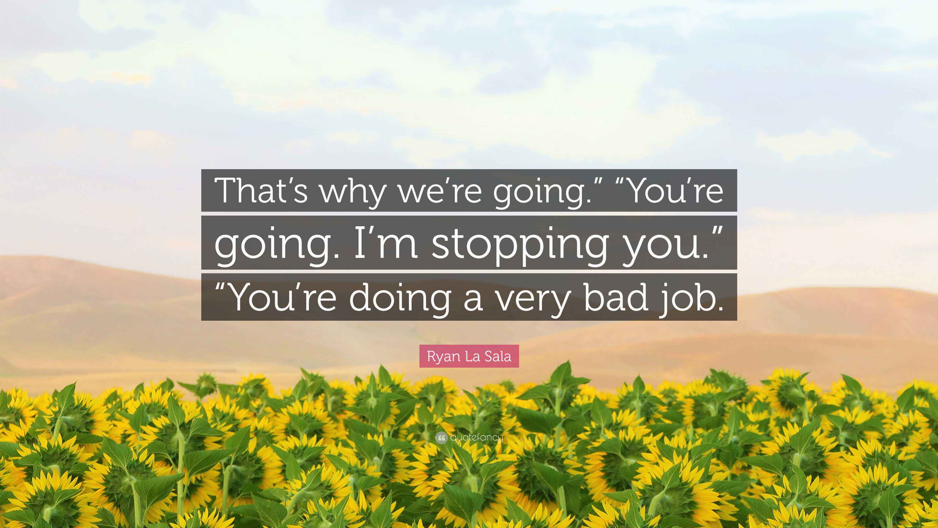Ryan La Sala Quote: “That’s why we’re going.” “You’re going. I’m ...