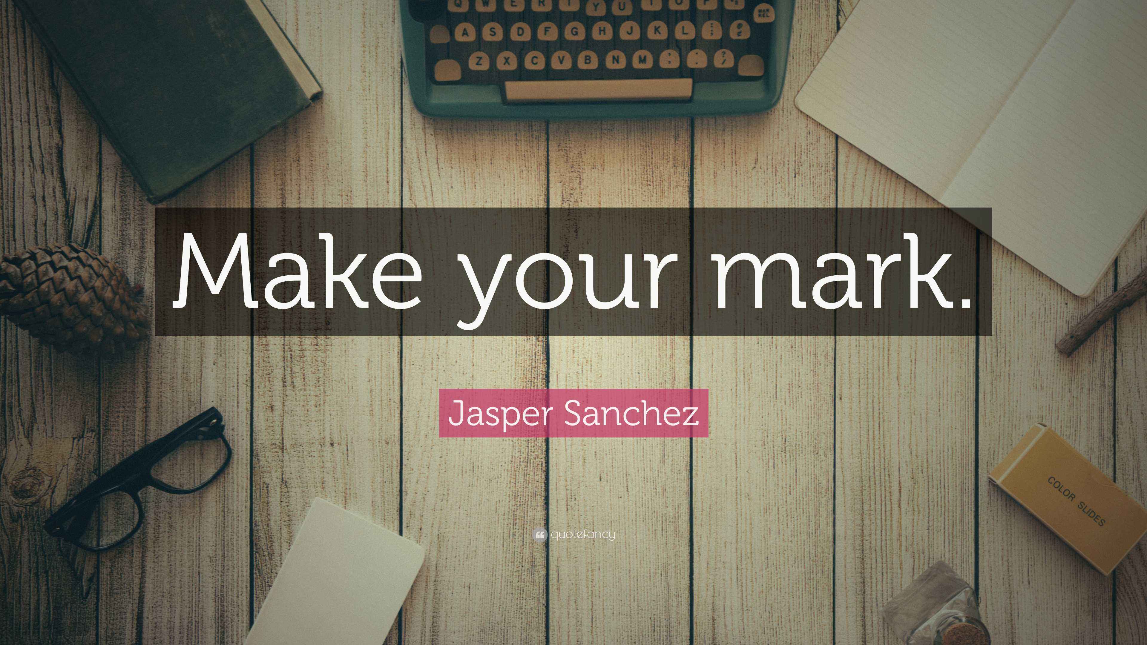 Jasper Sanchez Quote: “Make your mark.”