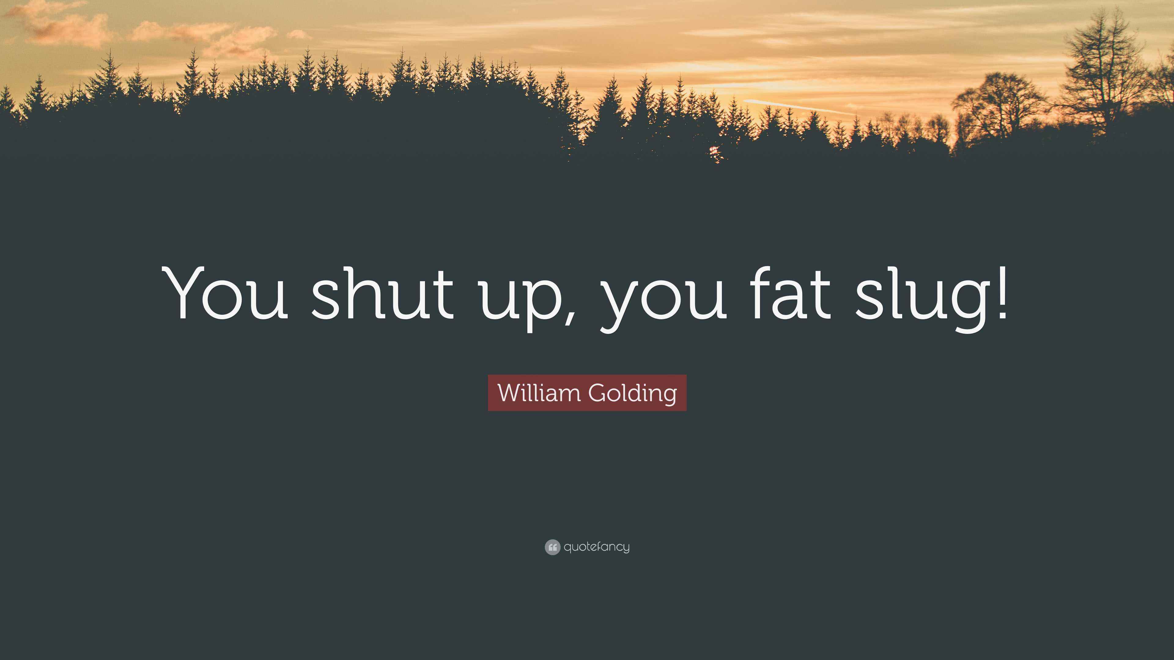 William Golding Quote: “You shut up, you fat slug!”