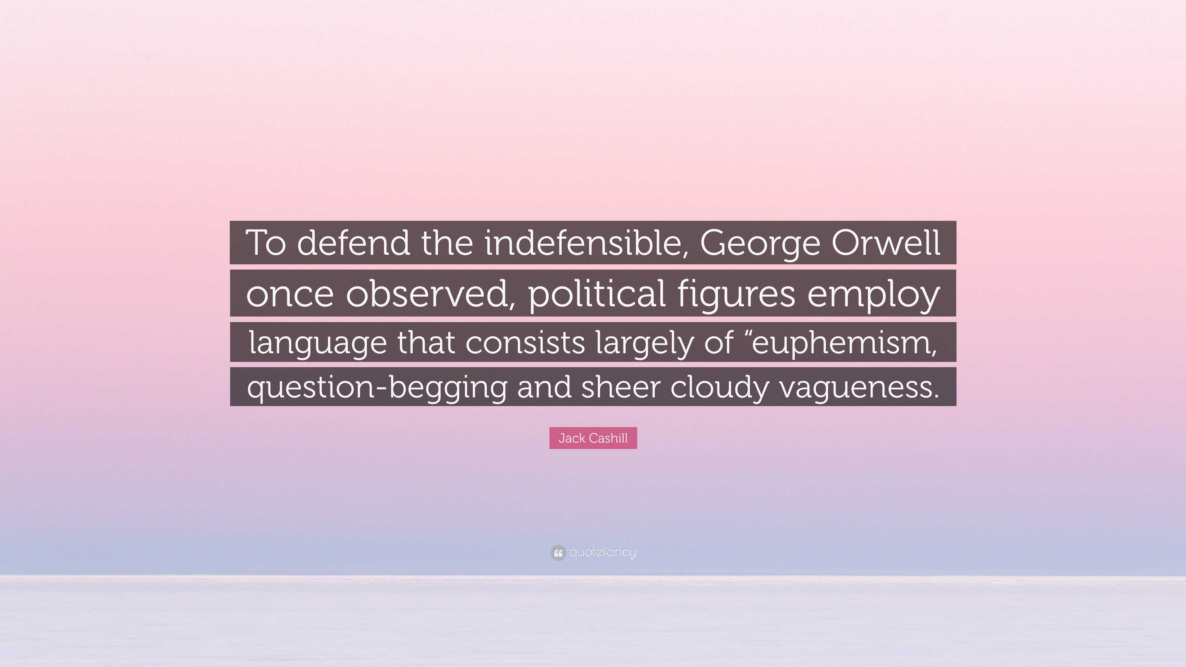 Jack Cashill Quote: “To defend the indefensible, George Orwell once ...