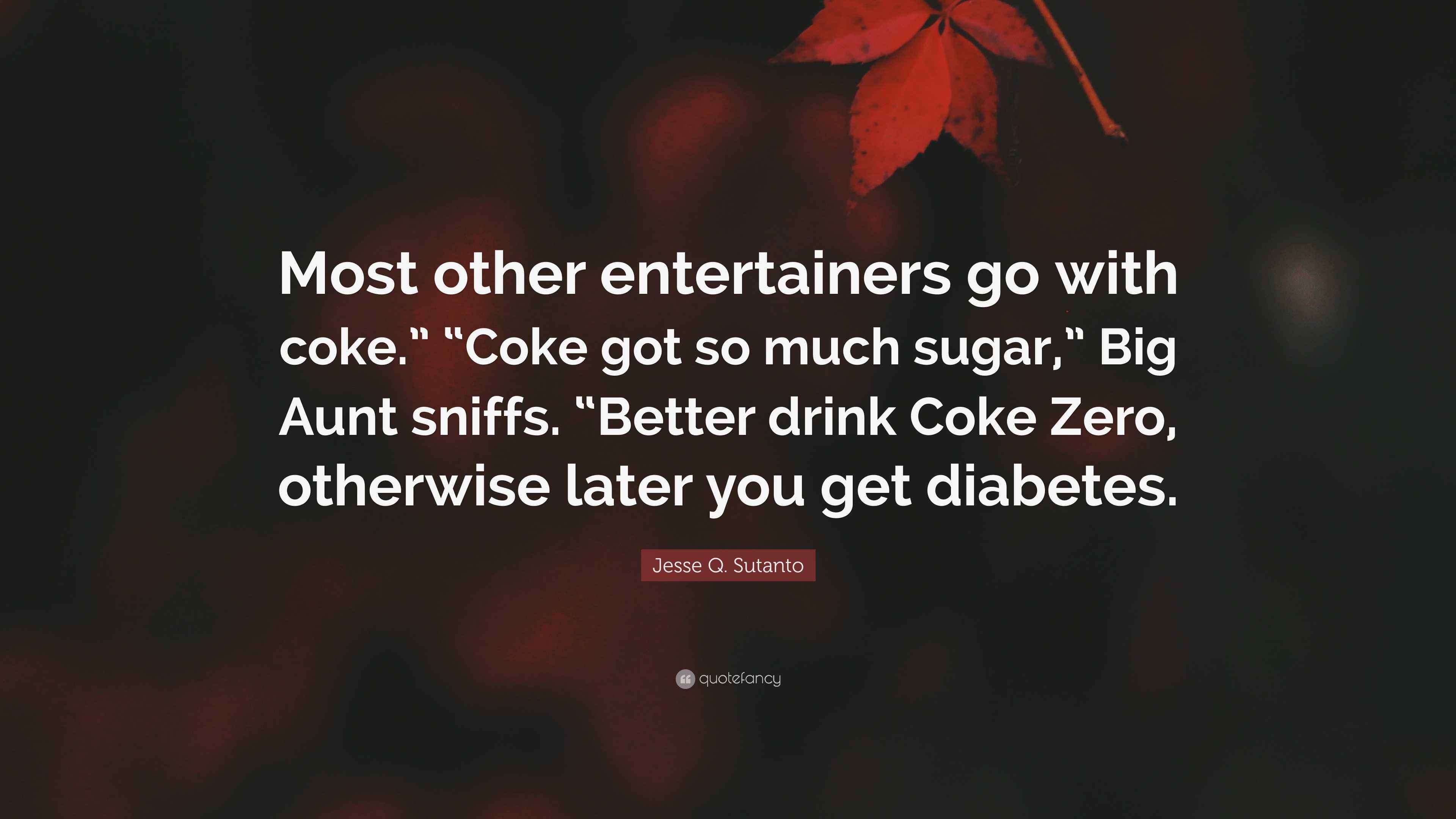 Jesse Q. Sutanto Quote: “Most other entertainers go with coke.” “Coke ...