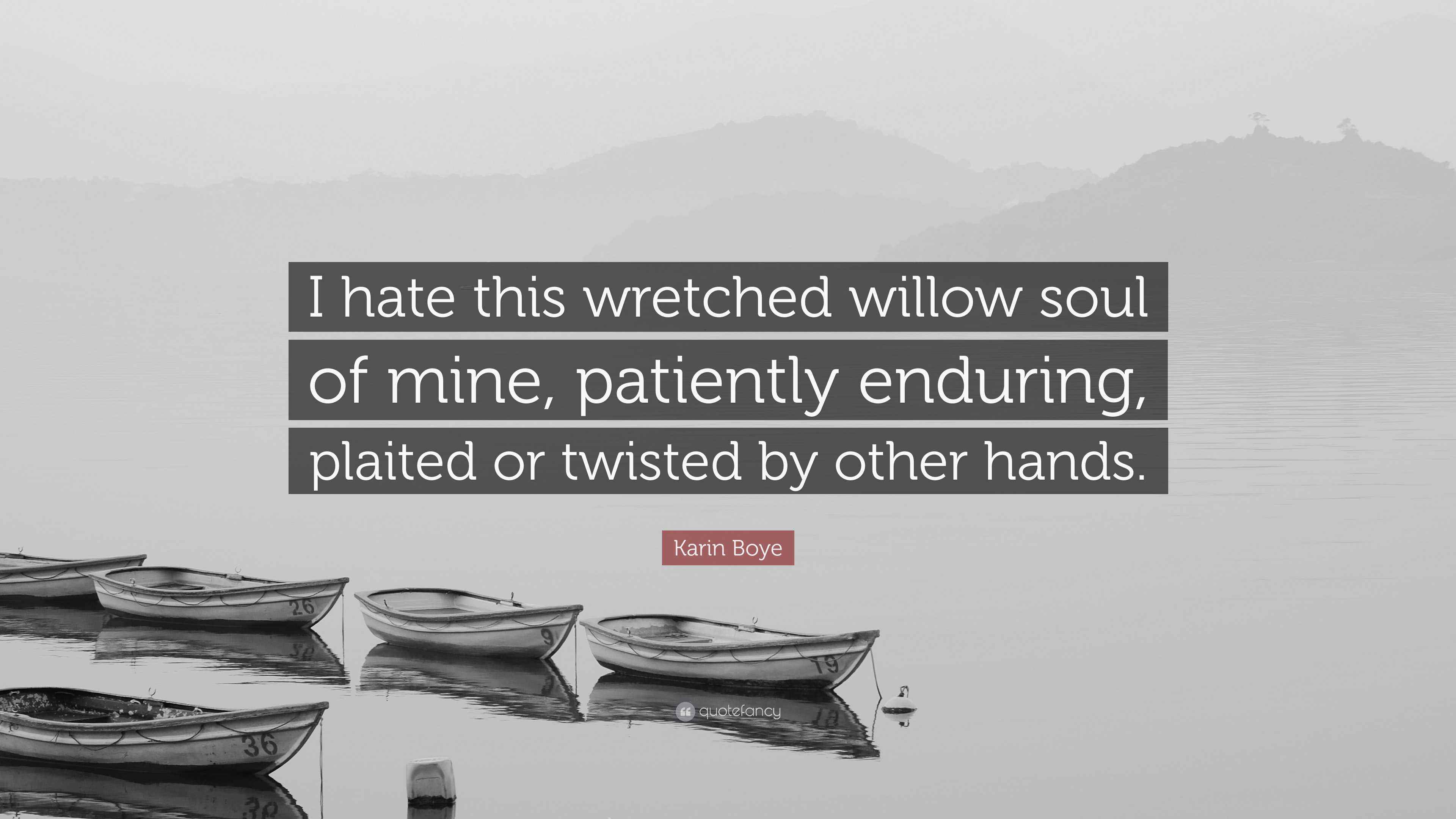 Karin Boye Quote: “I hate this wretched willow soul of mine, patiently ...