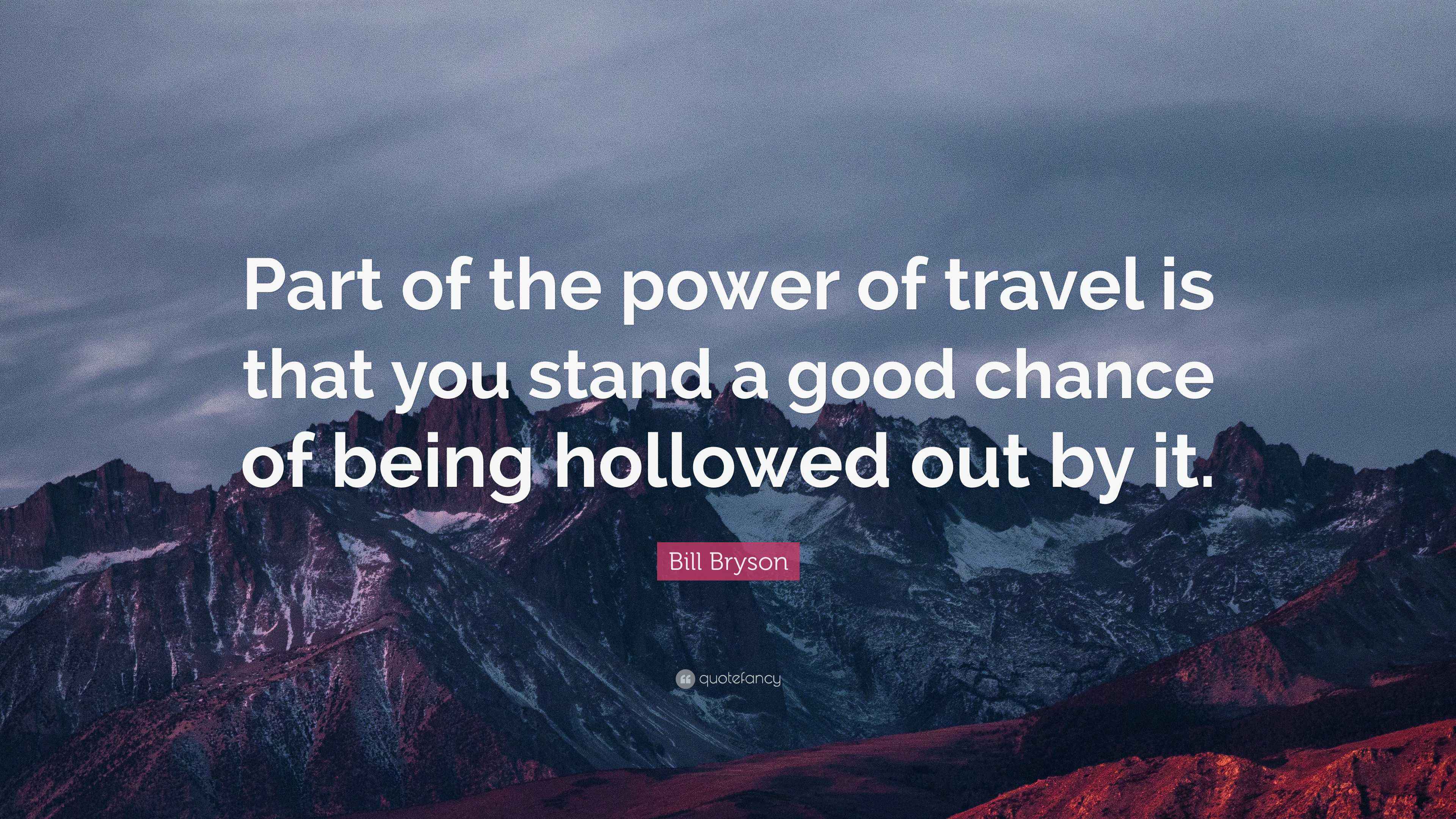Bill Bryson Quote: “Part of the power of travel is that you stand a ...