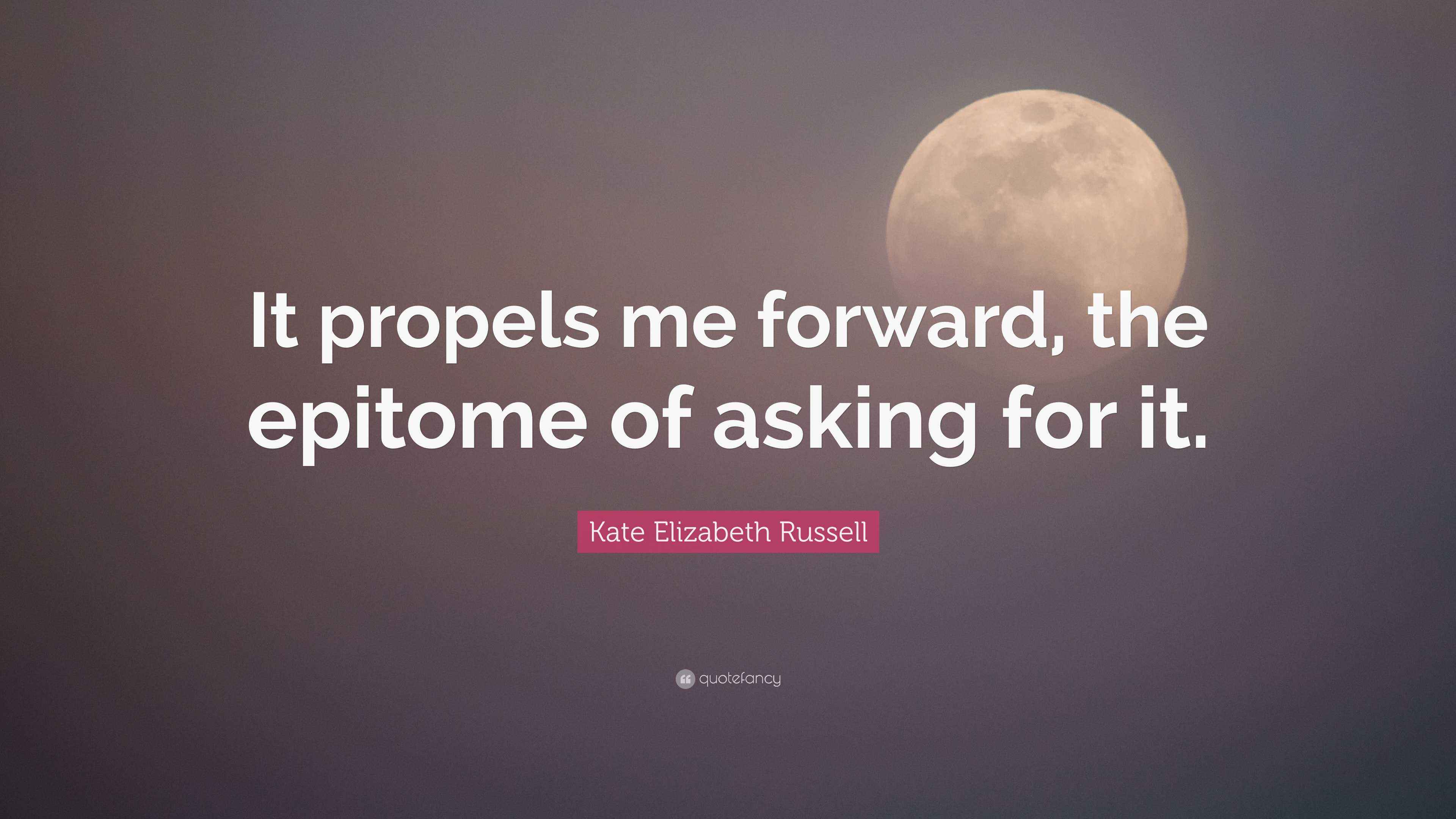 Kate Elizabeth Russell Quote: “It propels me forward, the epitome of ...