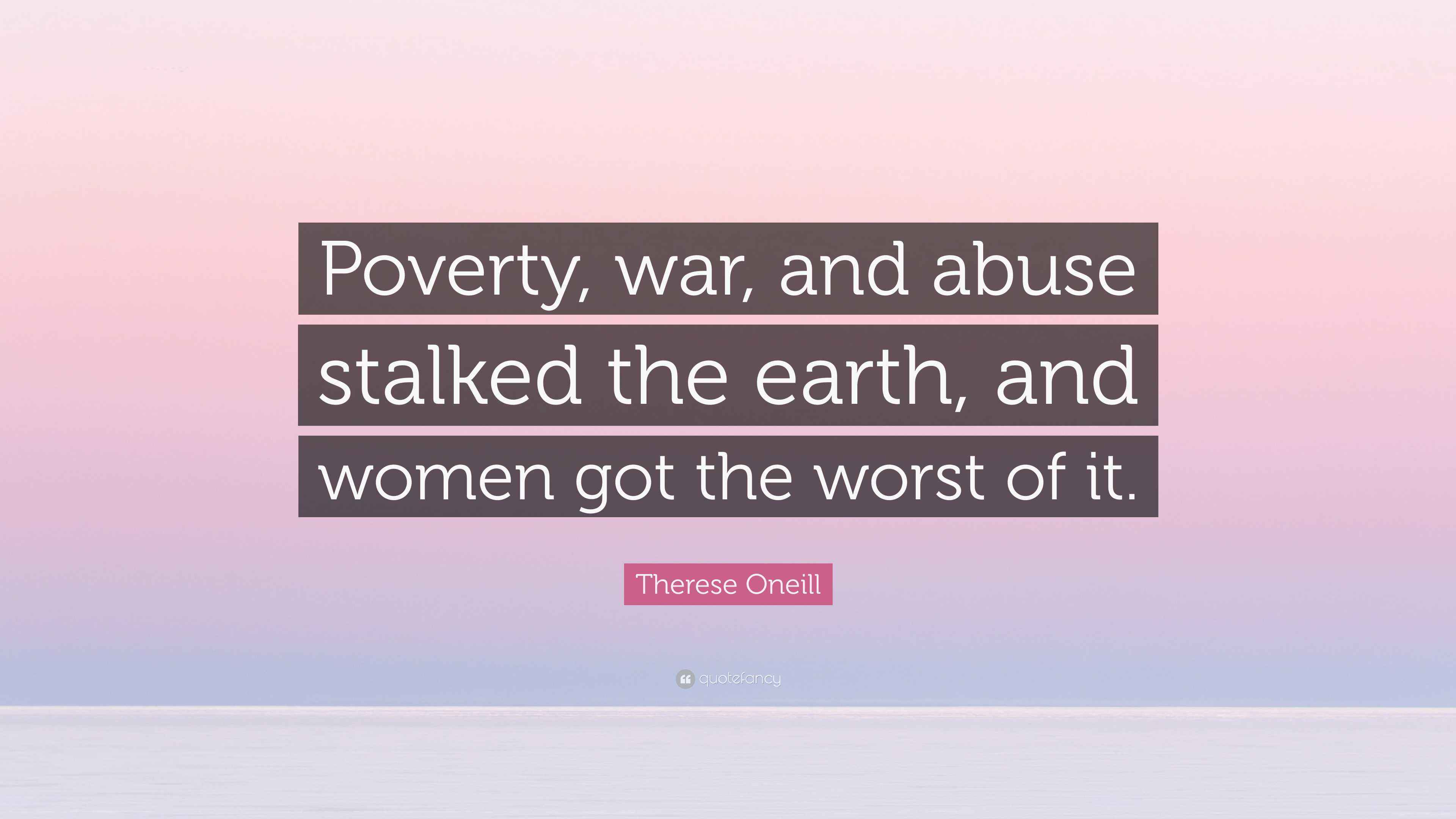 Therese Oneill Quote: “Poverty, war, and abuse stalked the earth, and ...