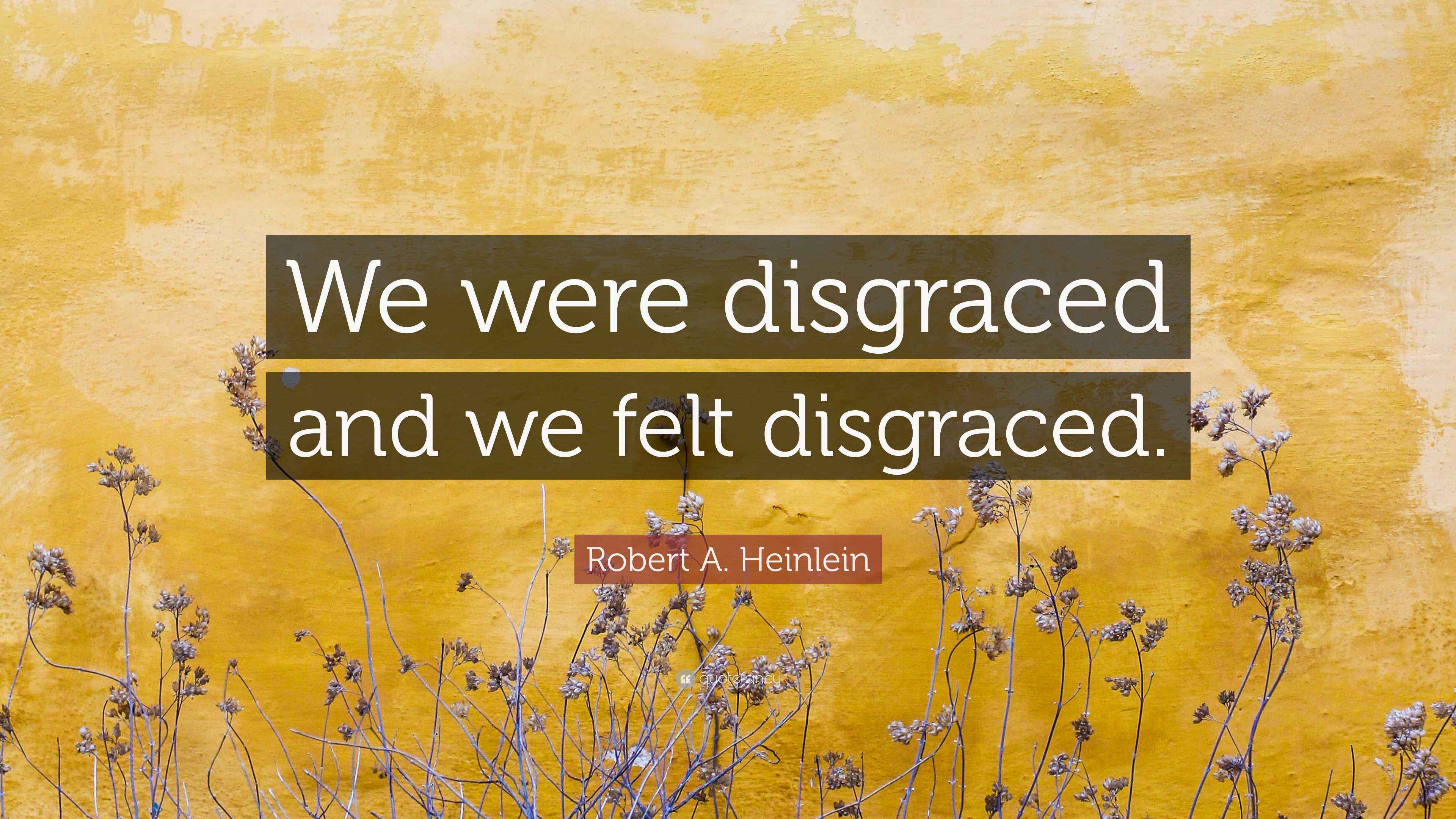 Robert A. Heinlein Quote: “We were disgraced and we felt disgraced.”