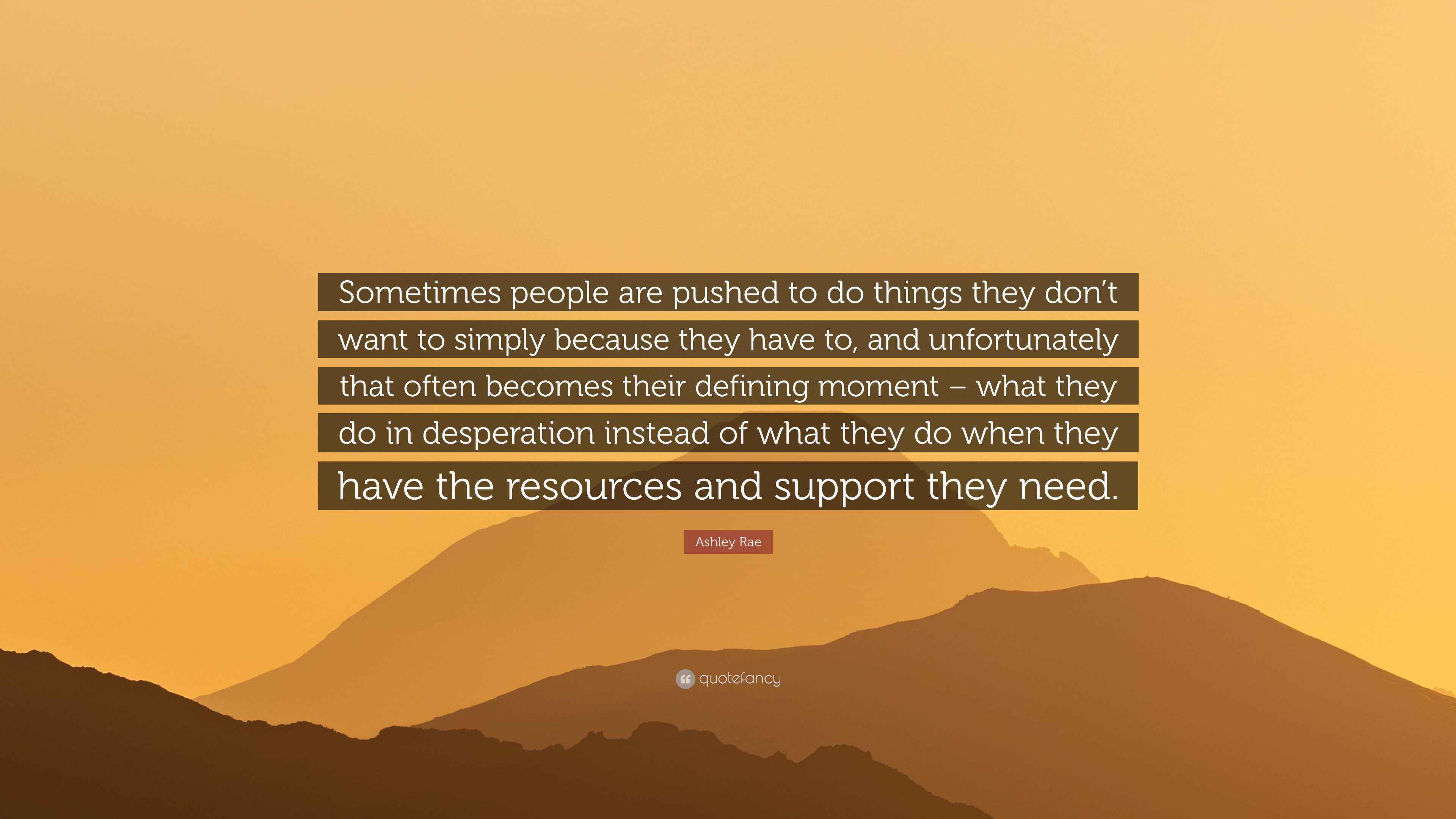 Ashley Rae Quote: “Sometimes people are pushed to do things they don’t ...