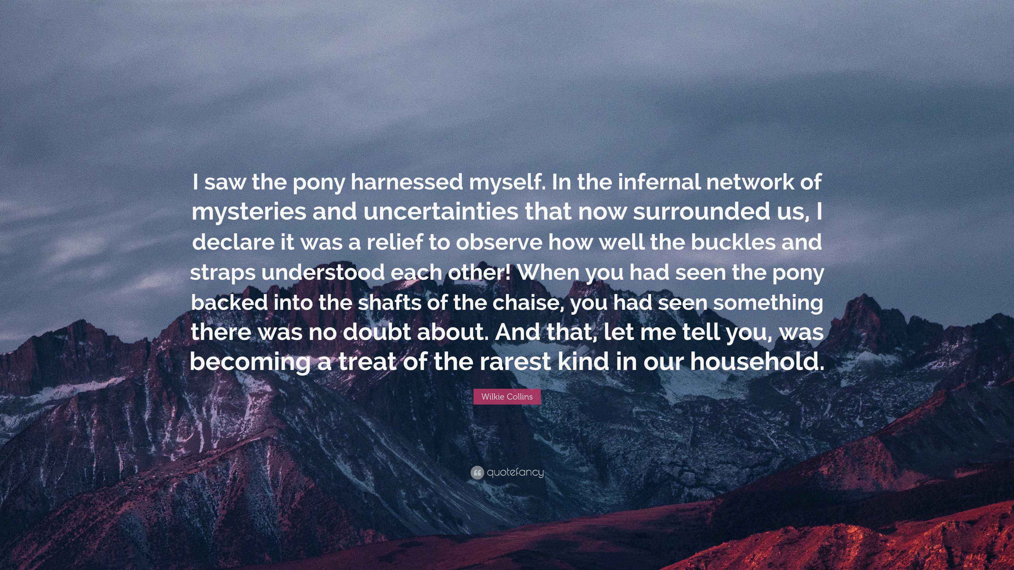 Wilkie Collins Quote: “I saw the pony harnessed myself. In the infernal ...