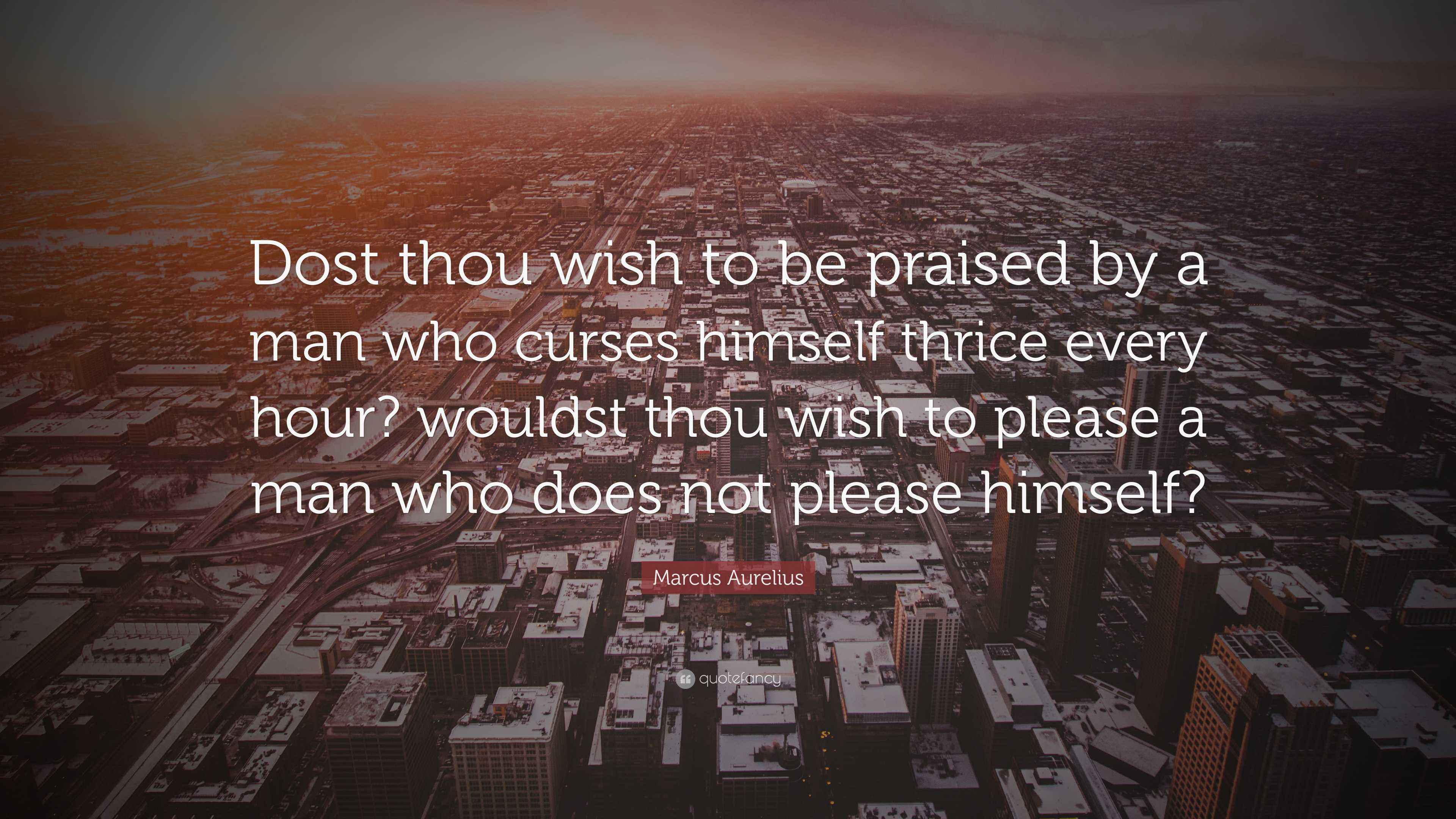 Marcus Aurelius Quote: “Dost thou wish to be praised by a man who ...