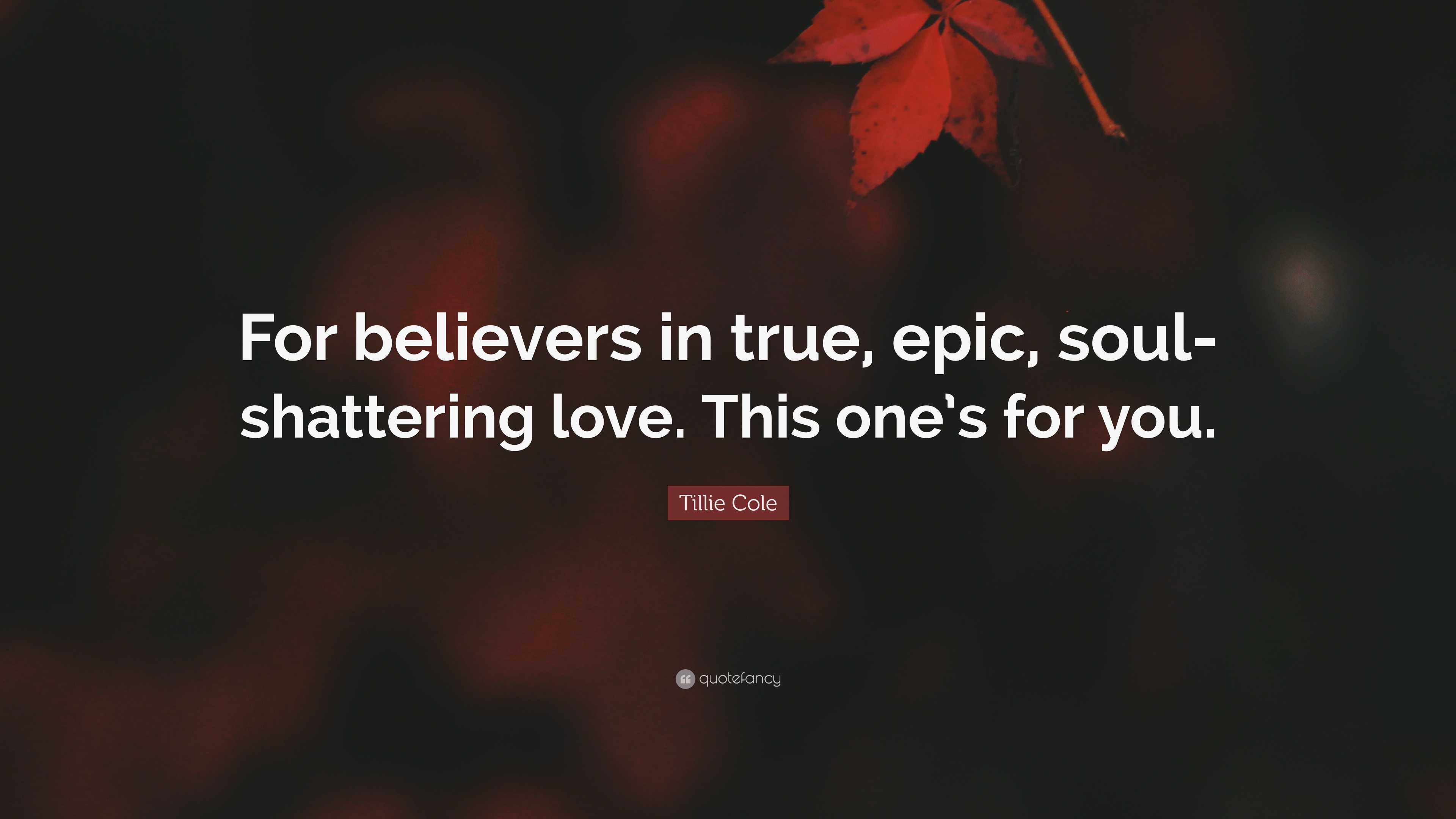 Tillie Cole Quote: “For believers in true, epic, soul-shattering love ...