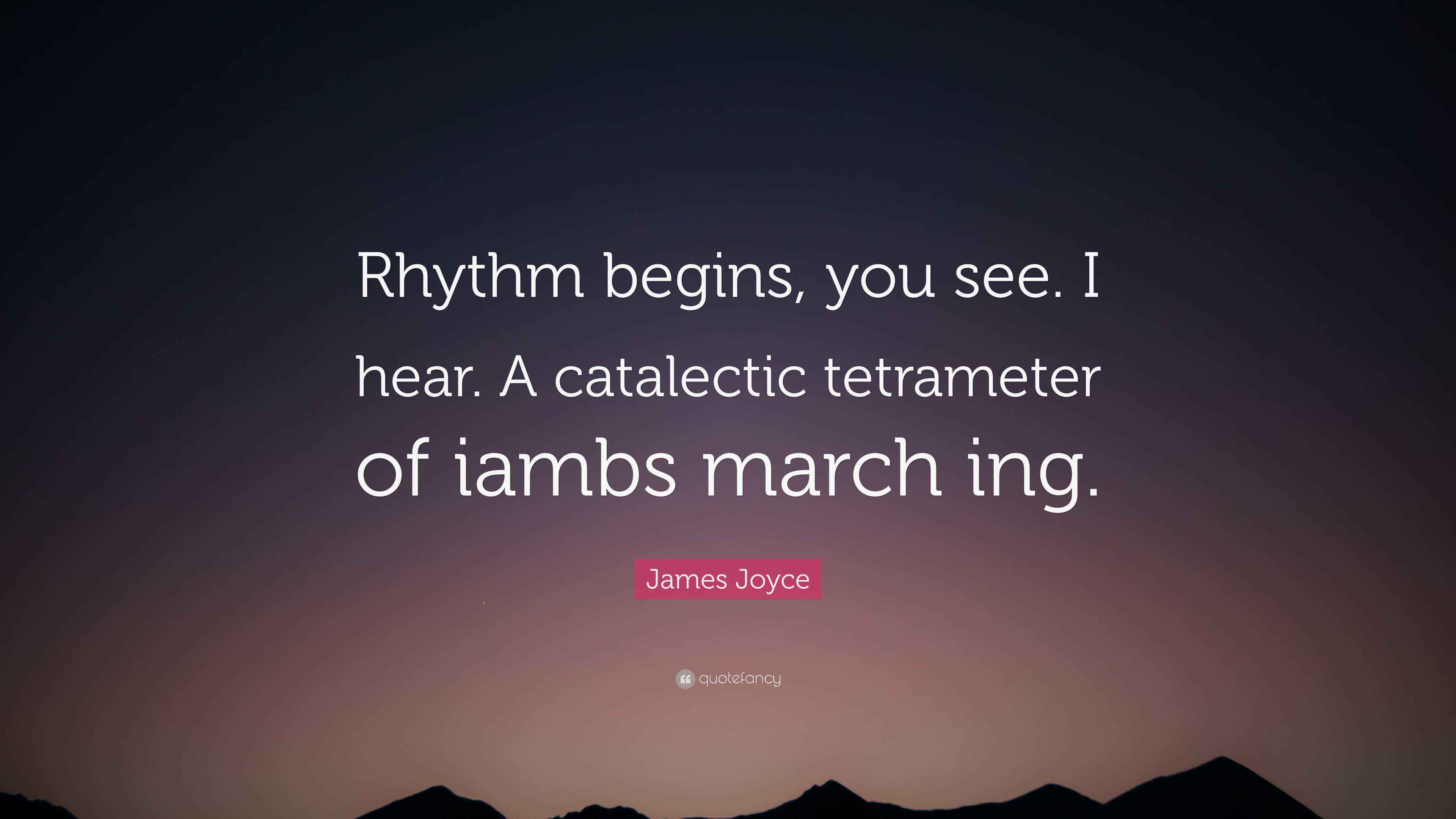 James Joyce Quote: “Rhythm begins, you see. I hear. A catalectic ...
