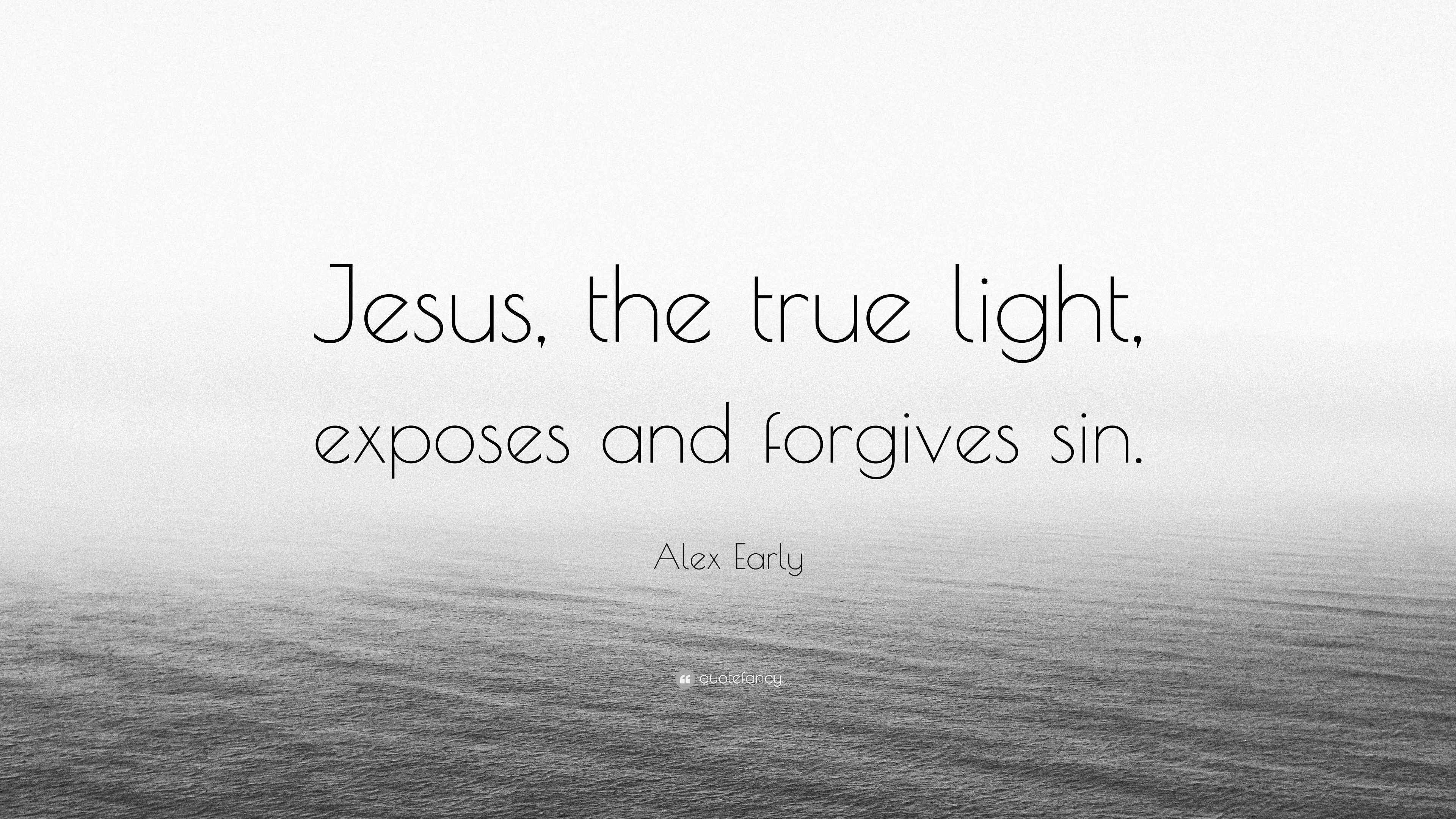 Alex Early Quote: “Jesus, the true light, exposes and forgives sin.”