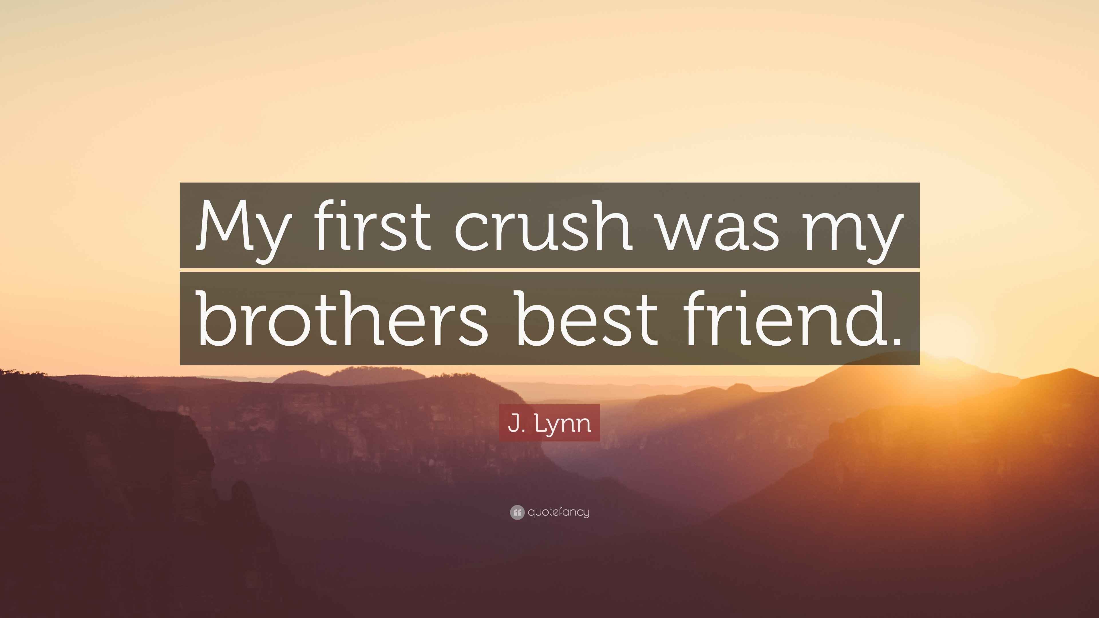J. Lynn Quote: “My first crush was my brothers best friend.”