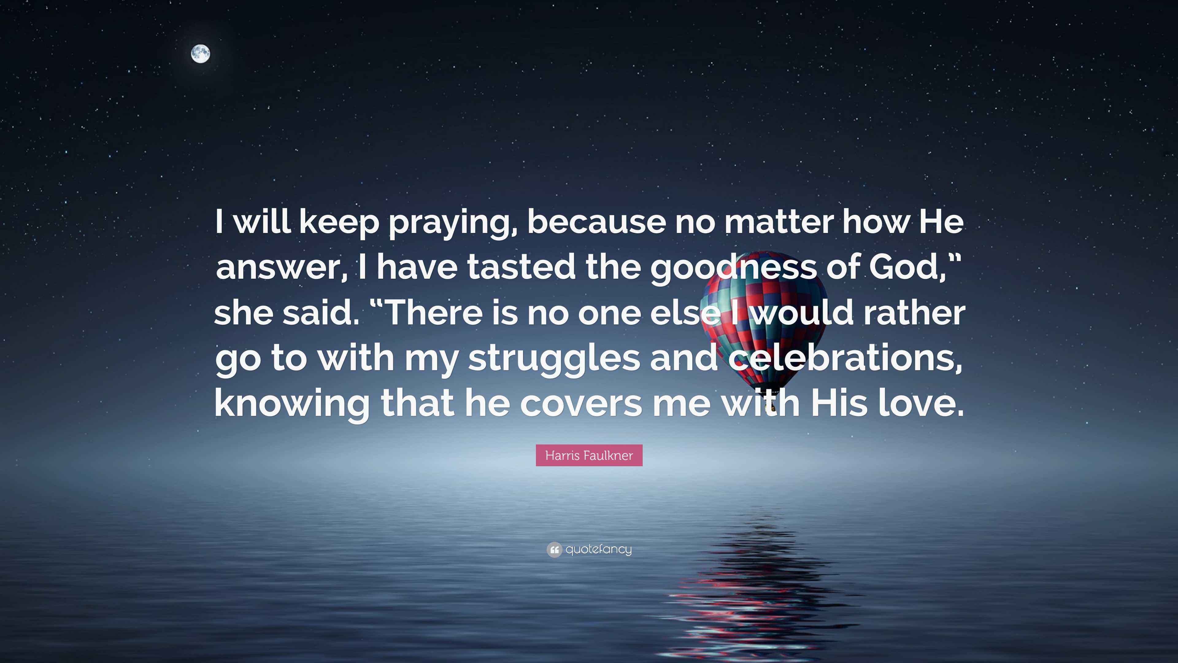 Harris Faulkner Quote: “I will keep praying, because no matter how He answer, I have tasted the ...