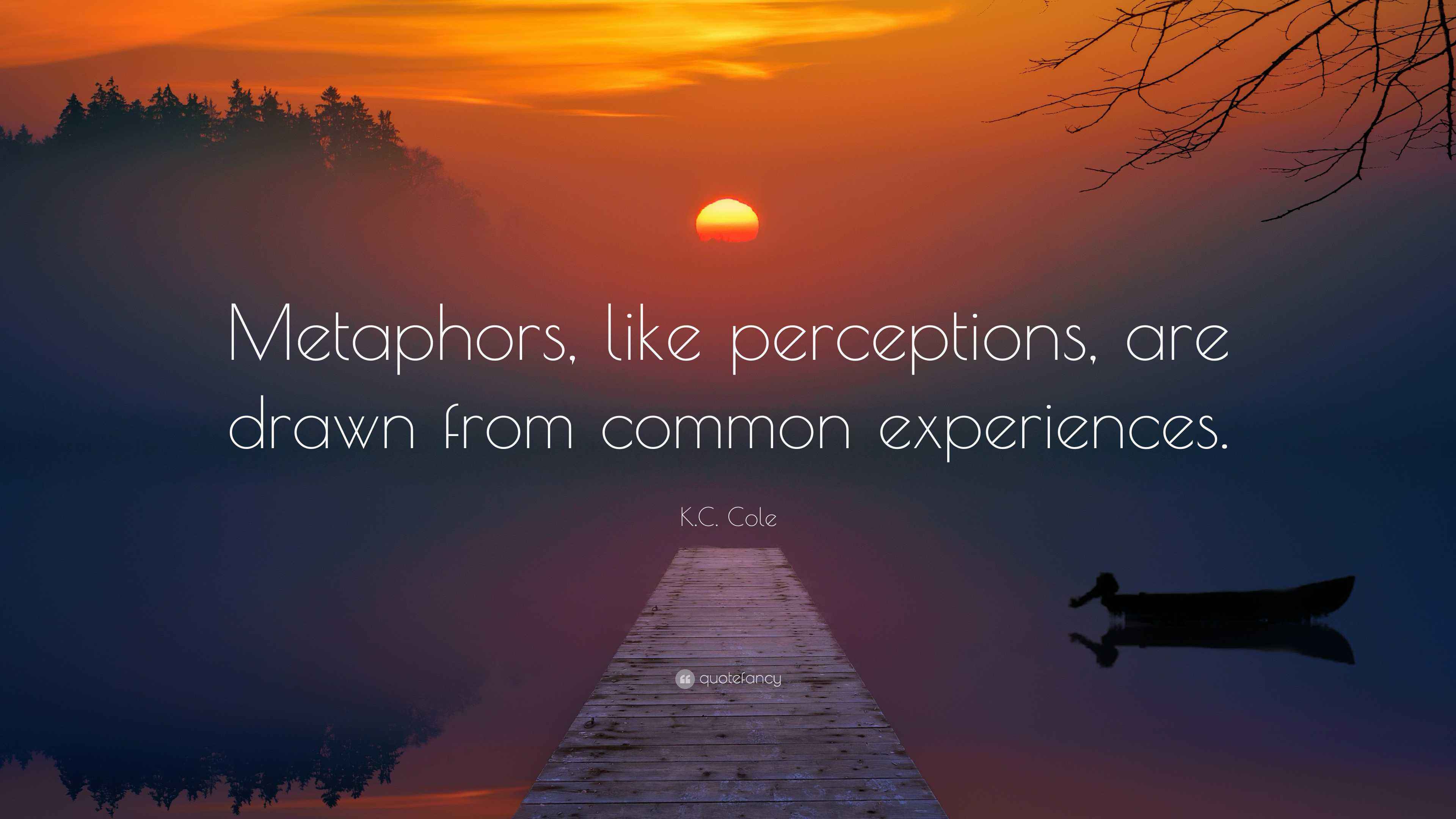 K.C. Cole Quote: “Metaphors, like perceptions, are drawn from common ...