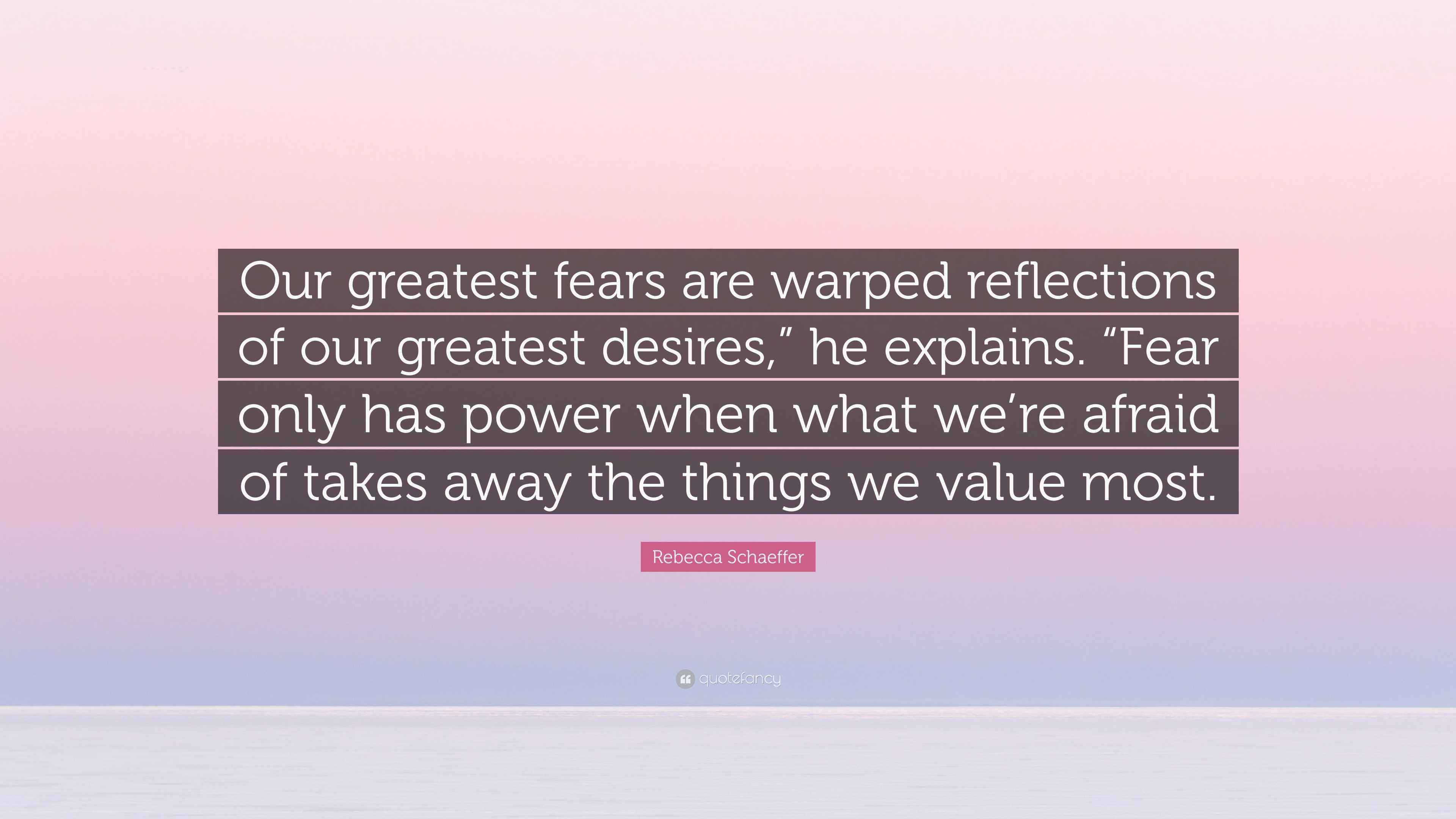 Rebecca Schaeffer Quote: “Our greatest fears are warped reflections of ...