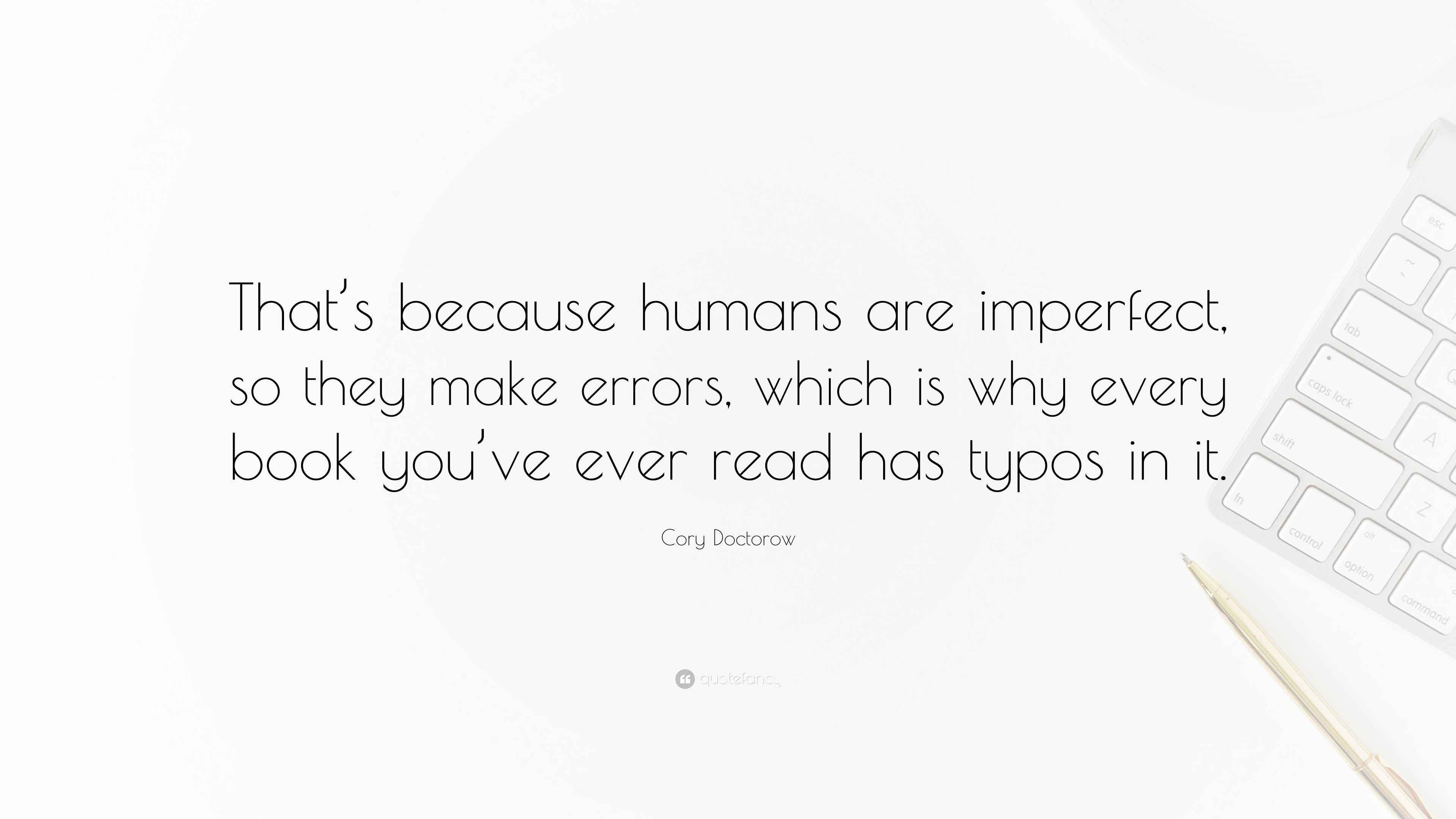 Cory Doctorow Quote: “That’s because humans are imperfect, so they make ...