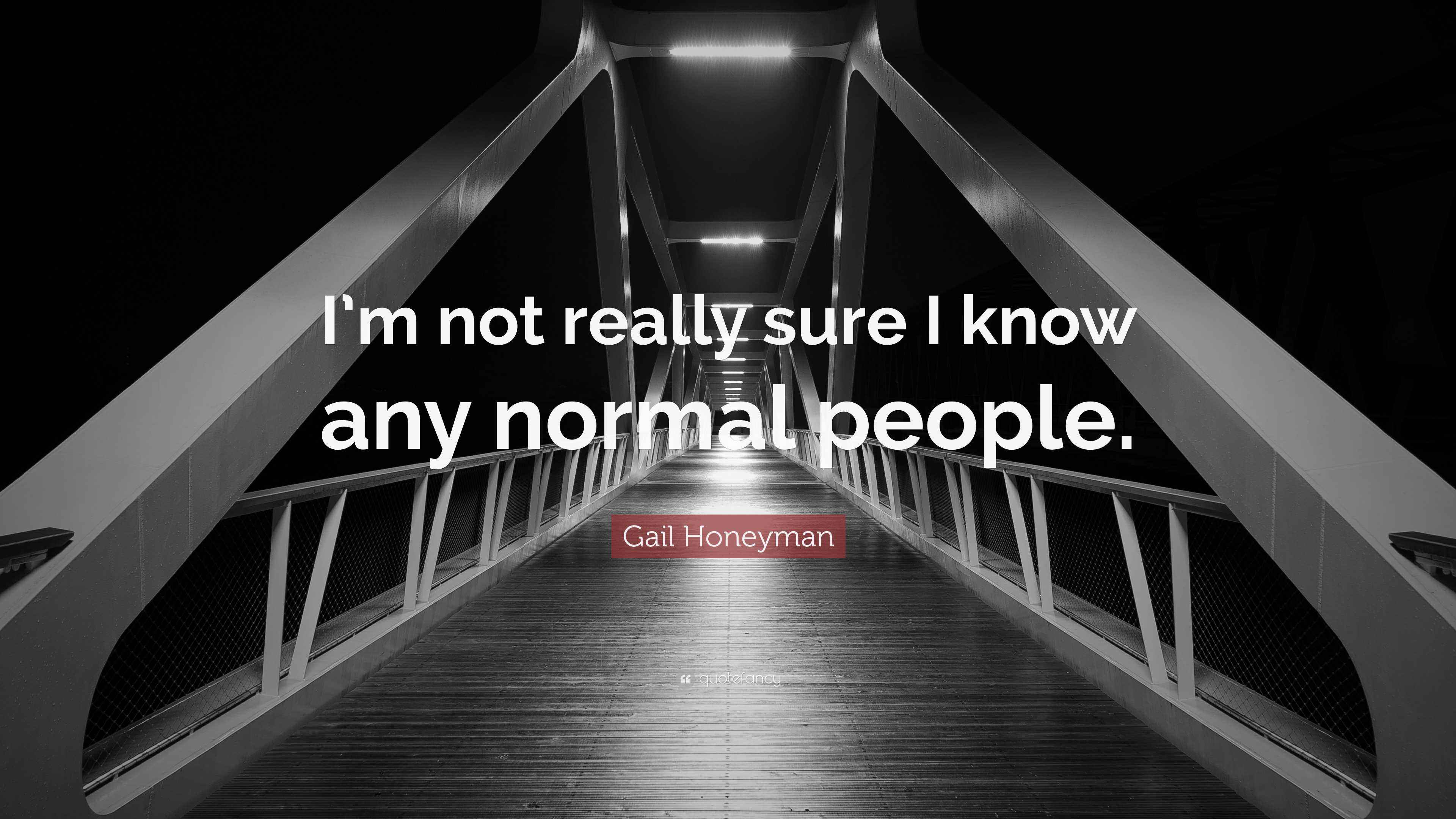 Gail Honeyman Quote: “I’m not really sure I know any normal people.”