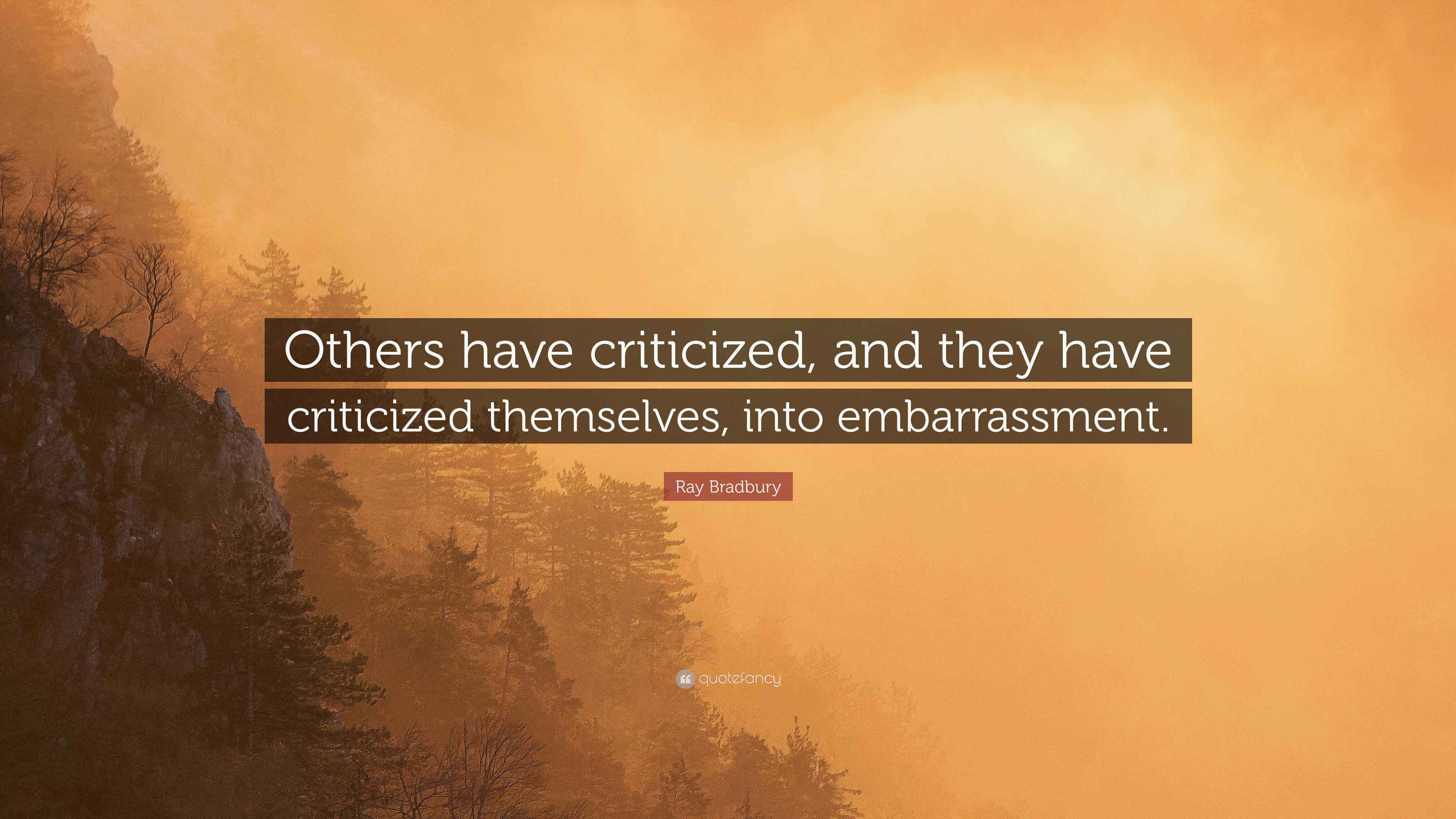 Ray Bradbury Quote: “Others have criticized, and they have criticized ...