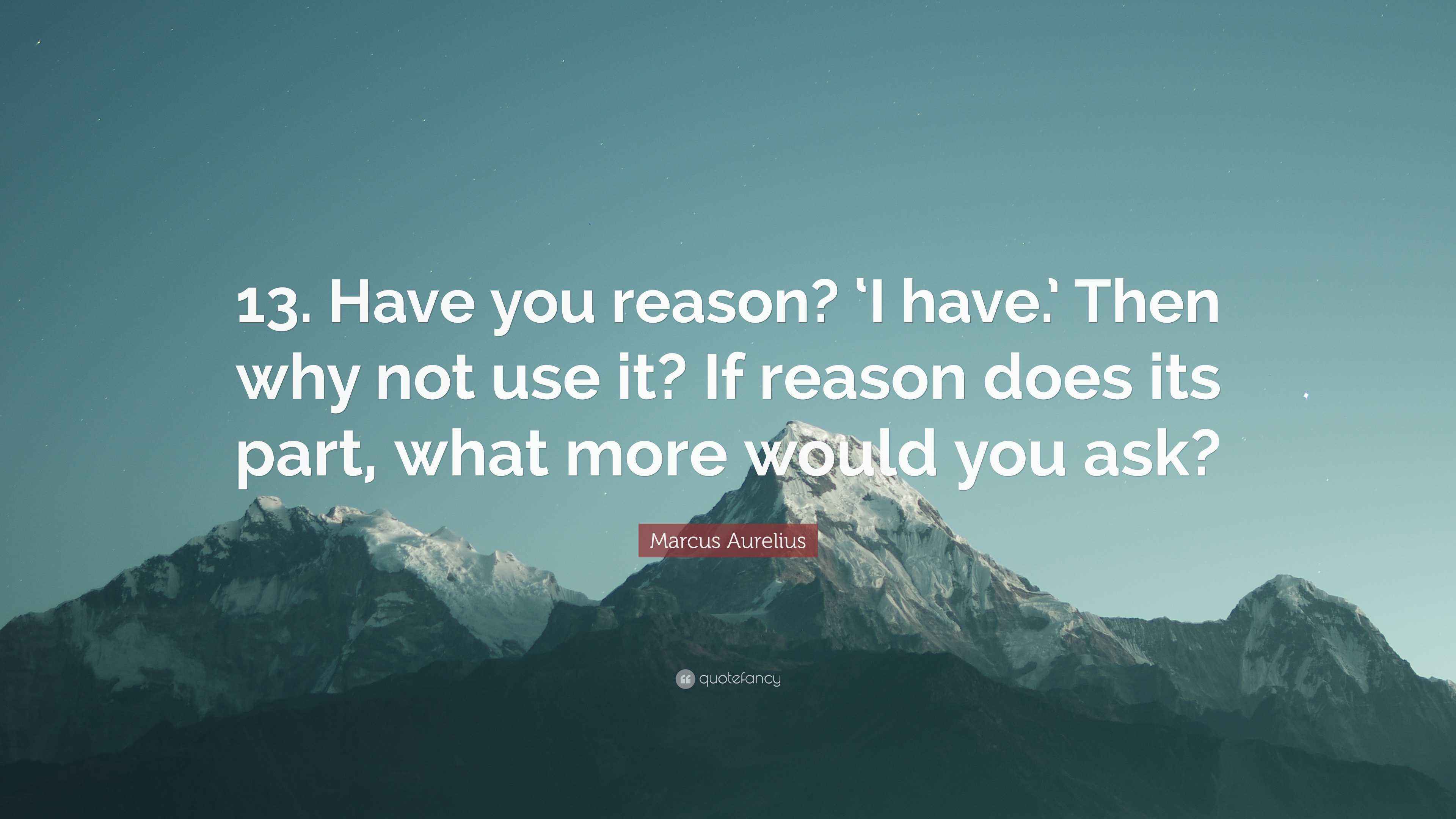 Marcus Aurelius Quote: “13. Have you reason? ‘I have.’ Then why not use ...