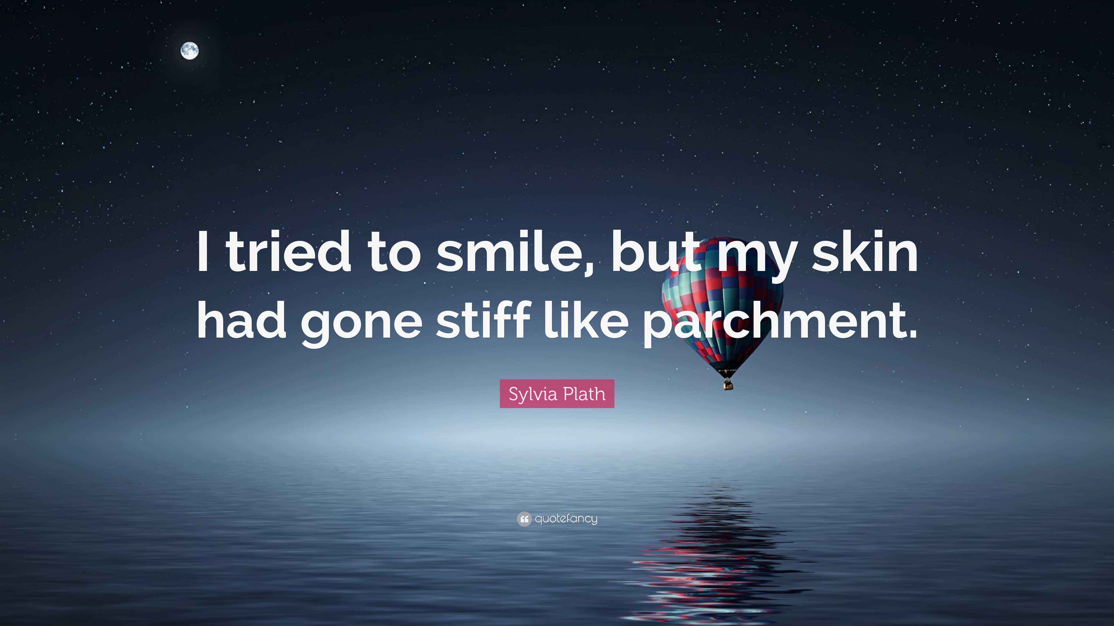 Sylvia Plath Quote: “I tried to smile, but my skin had gone stiff like ...