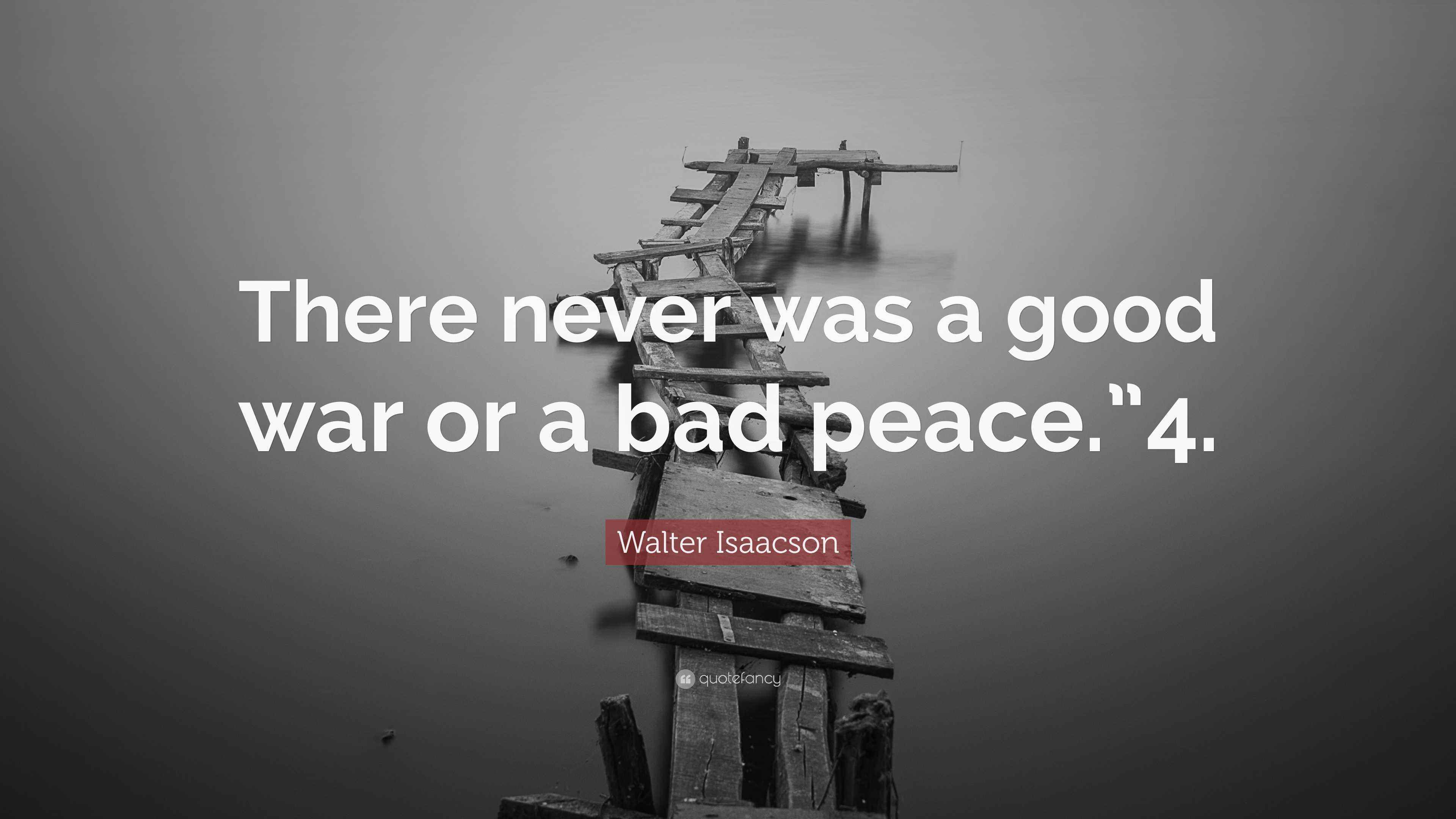 Walter Isaacson Quote: “There never was a good war or a bad peace.”4.”