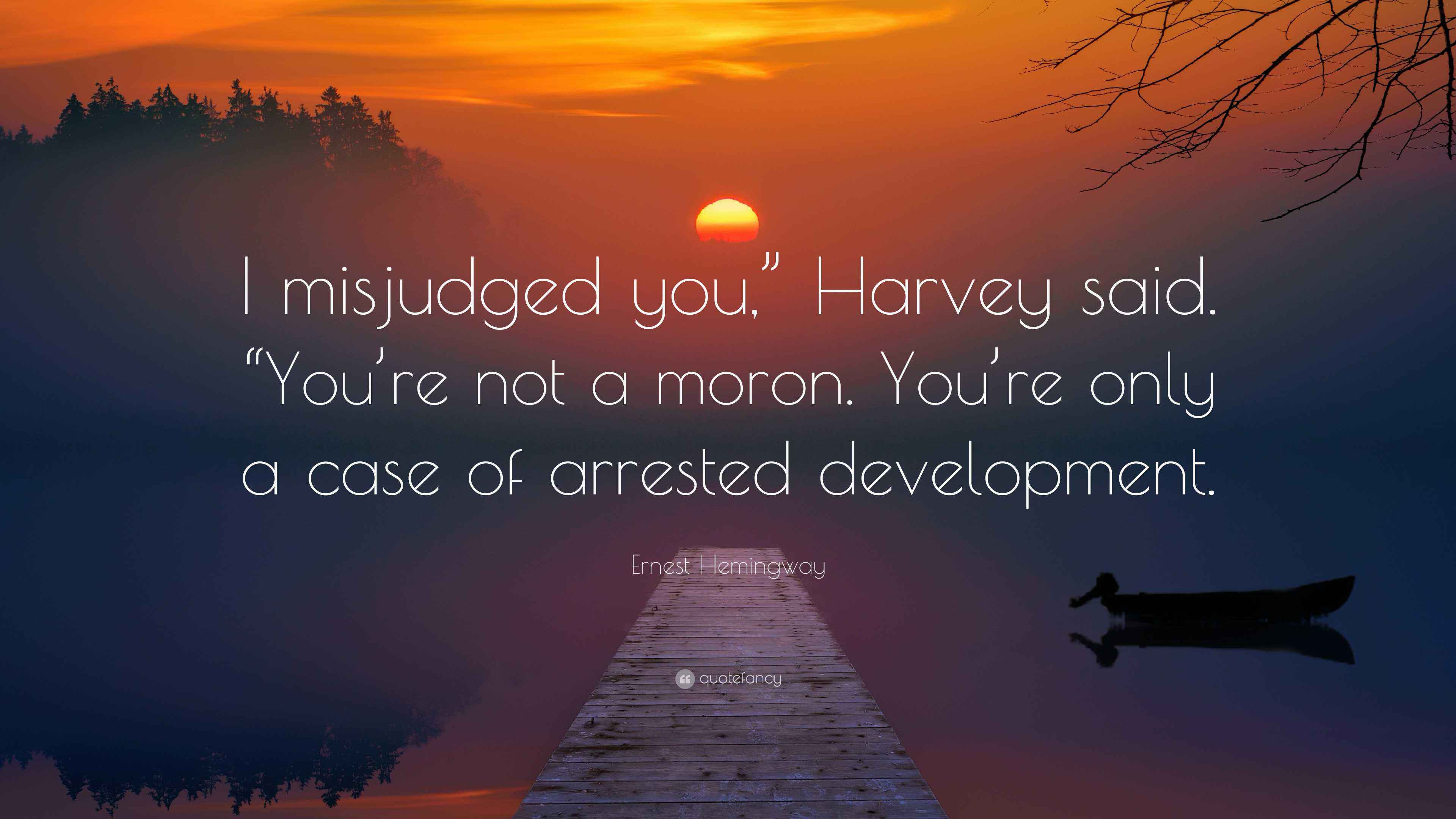 Ernest Hemingway Quote: “I misjudged you,” Harvey said. “You’re not a ...