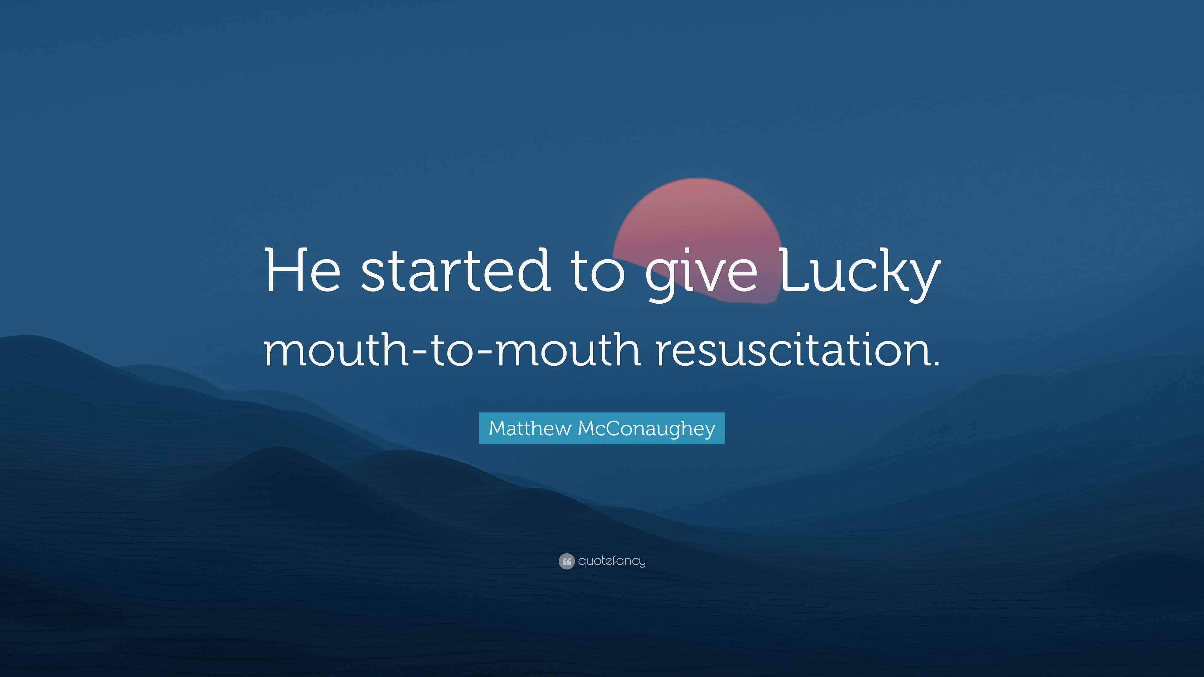 Matthew McConaughey Quote: “He started to give Lucky mouth-to-mouth ...