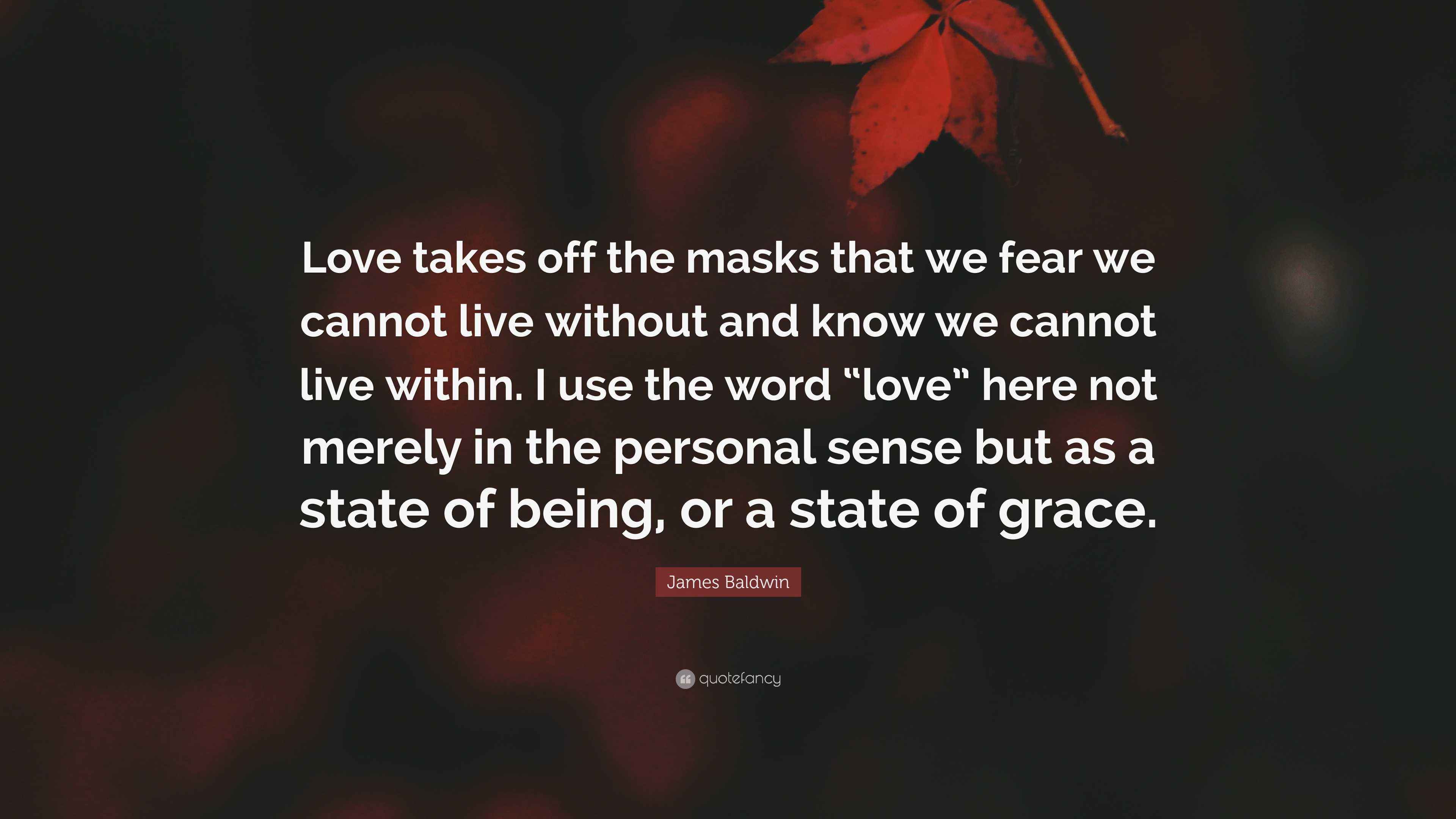 James Baldwin Quote: “Love takes off the masks that we fear we cannot ...