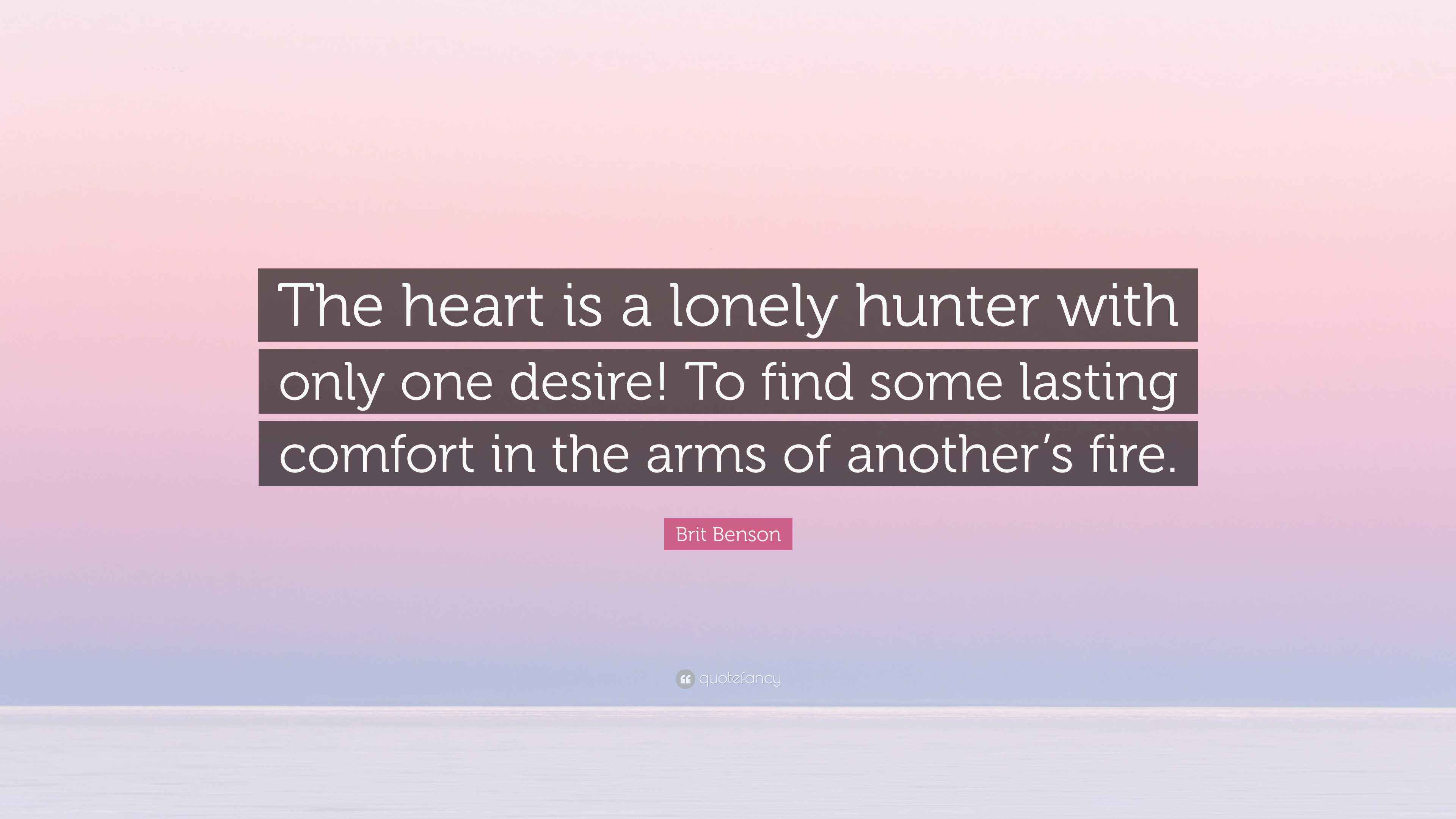 Brit Benson Quote: “The heart is a lonely hunter with only one desire ...