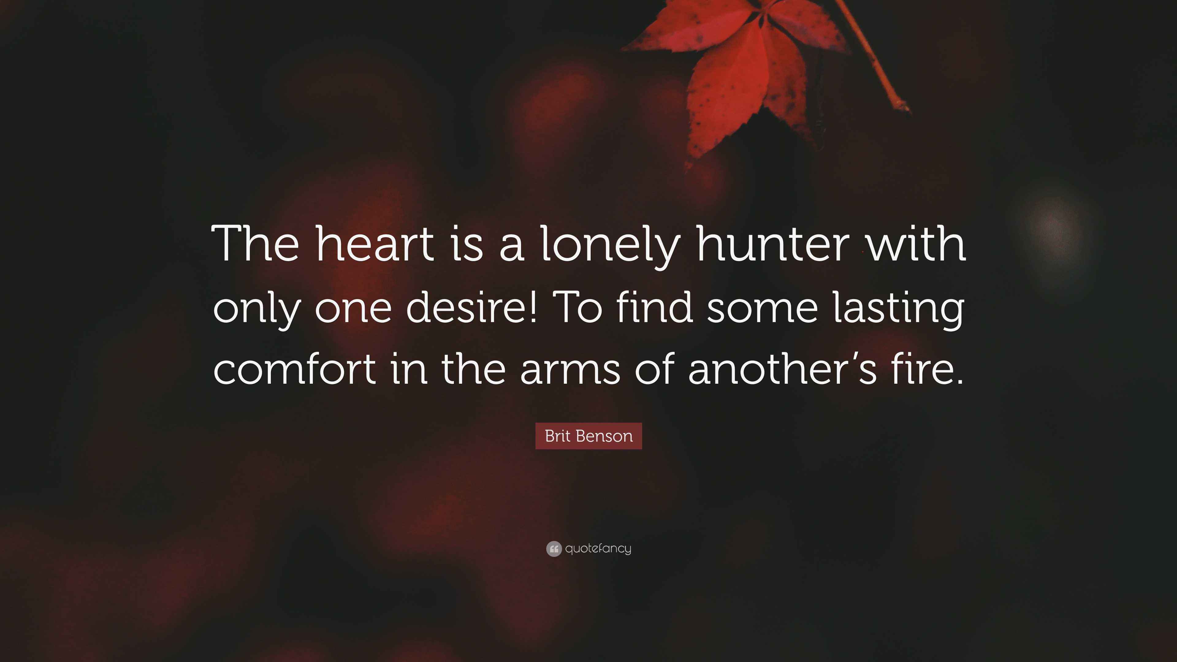 Brit Benson Quote: “The heart is a lonely hunter with only one desire ...