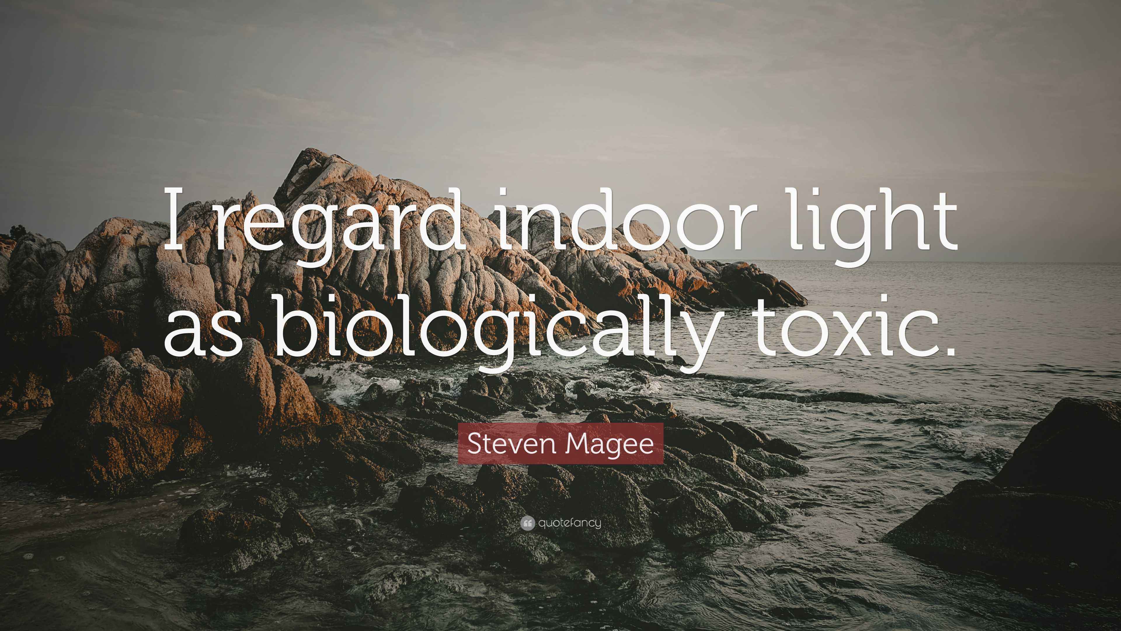 Steven Magee Quote: “I regard indoor light as biologically toxic.”