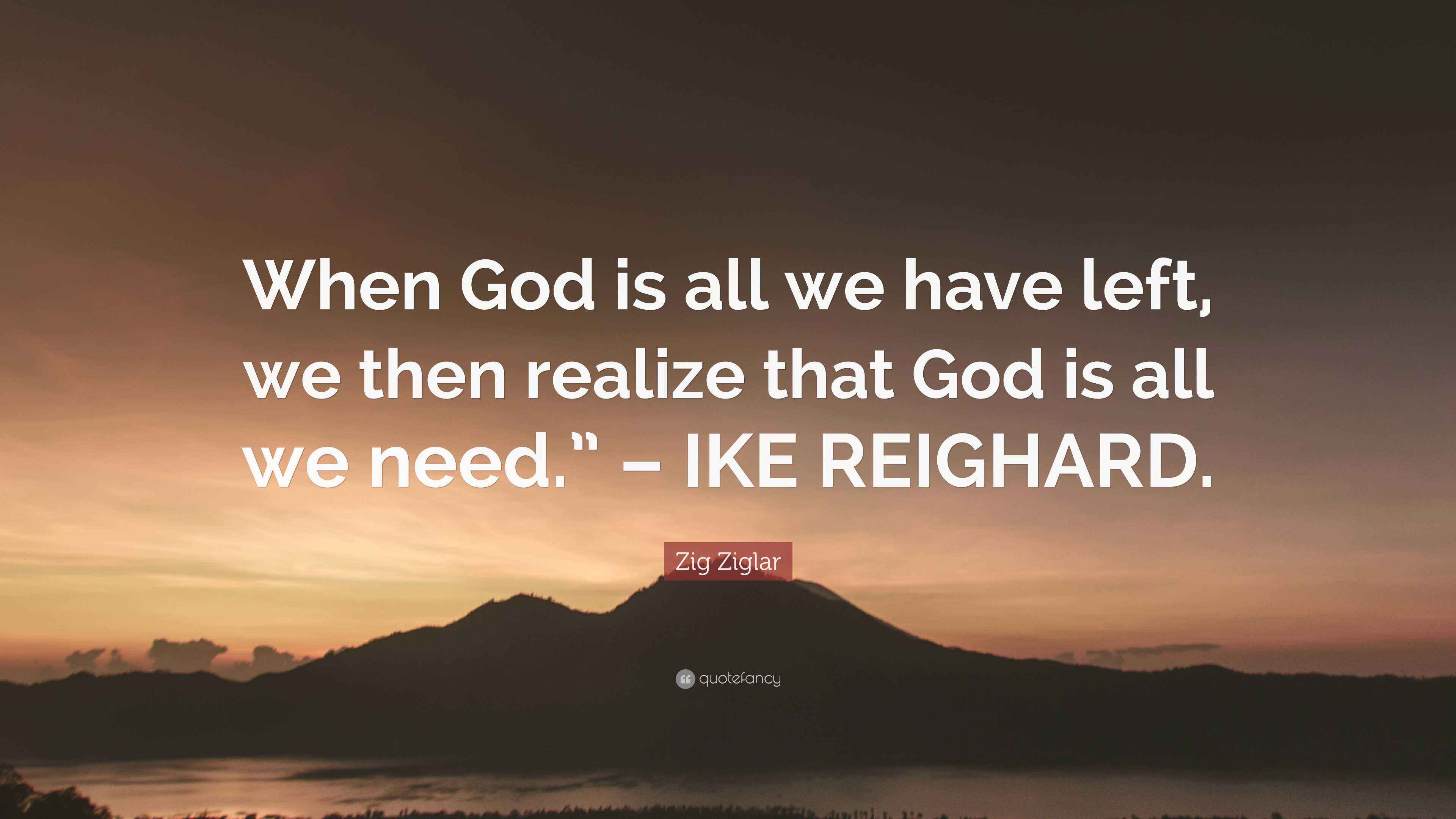 Zig Ziglar Quote: “When God is all we have left, we then realize that ...