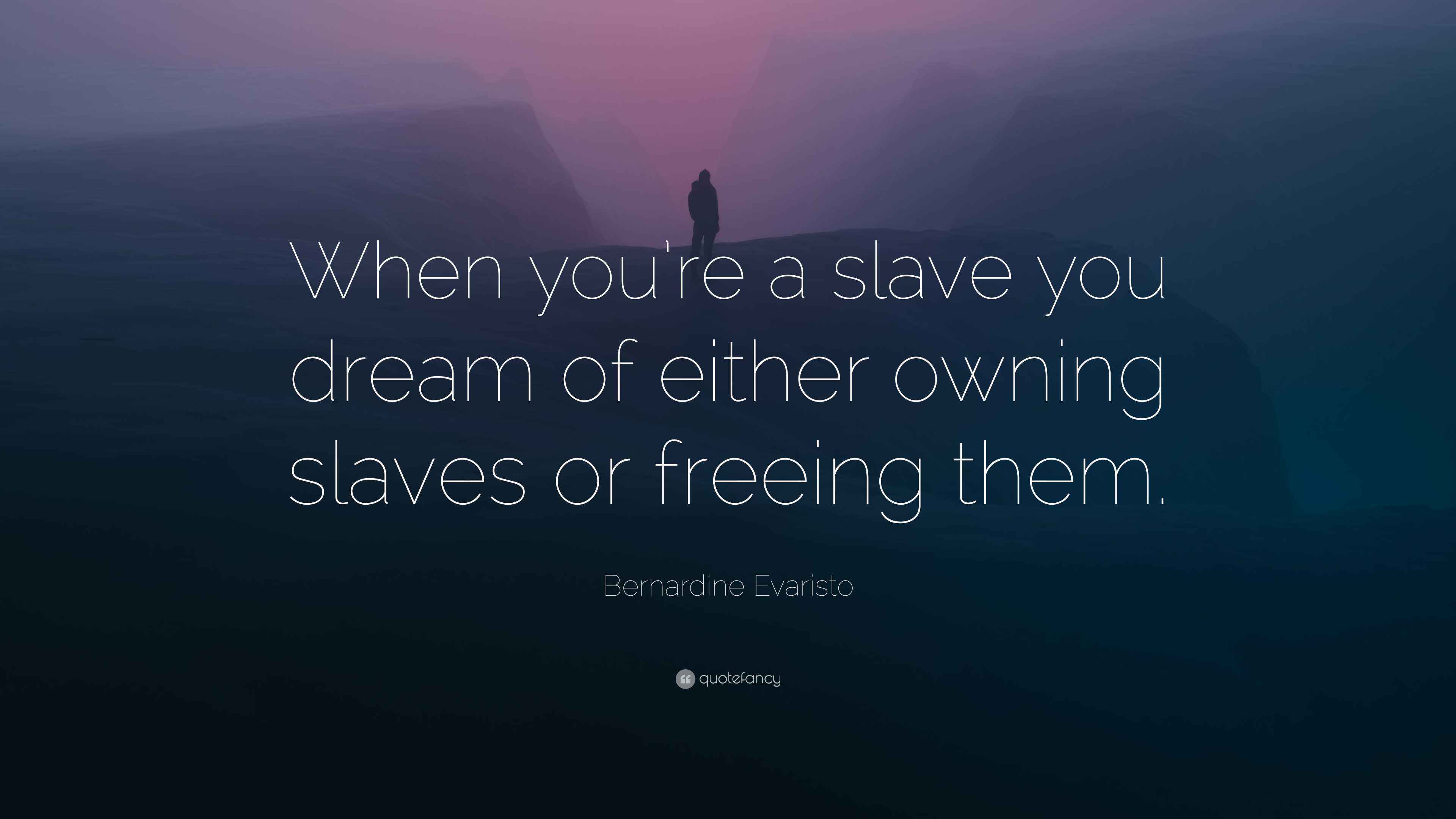 Bernardine Evaristo Quote: “When you’re a slave you dream of either ...