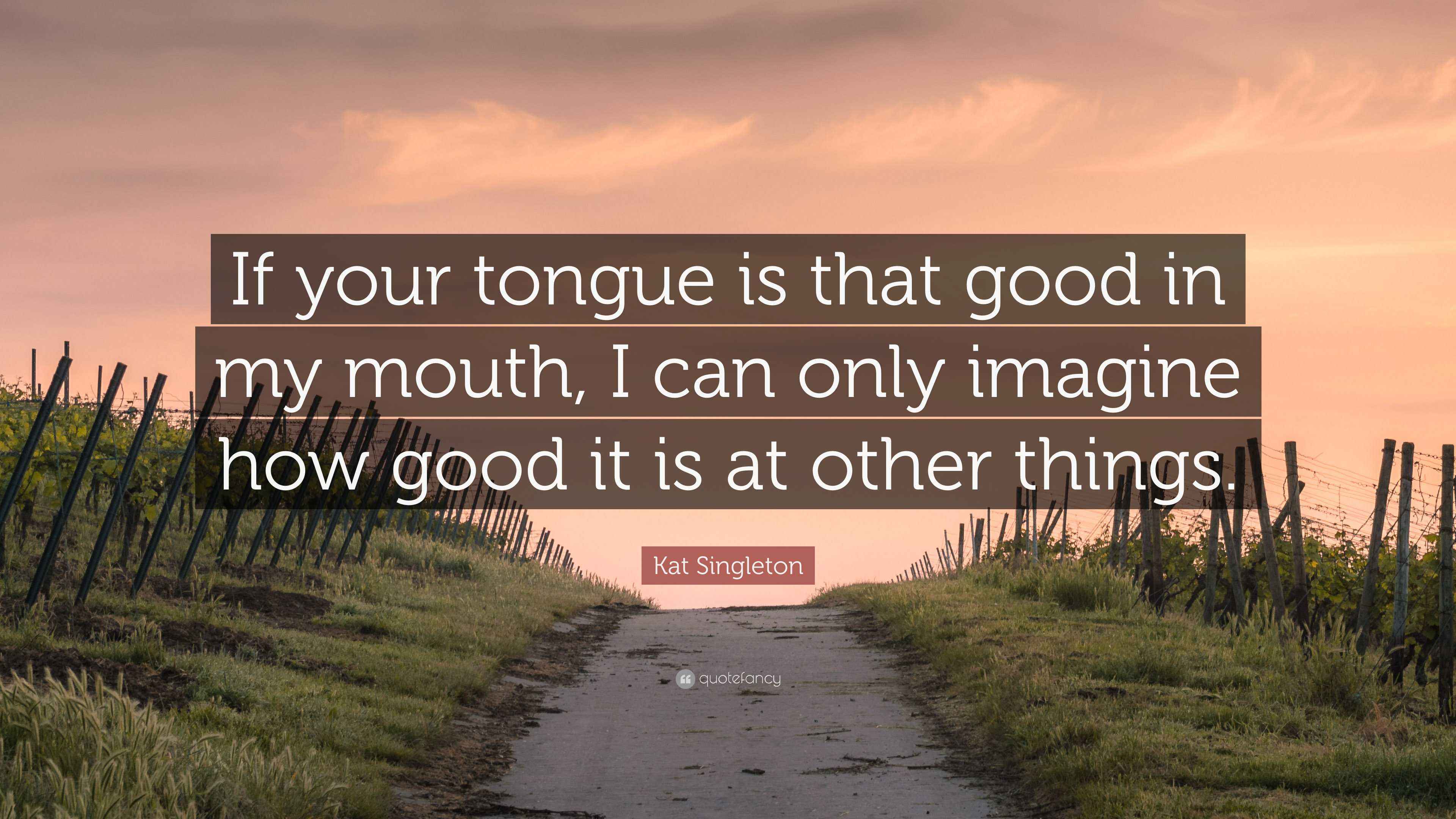 Kat Singleton Quote: “If your tongue is that good in my mouth, I can ...