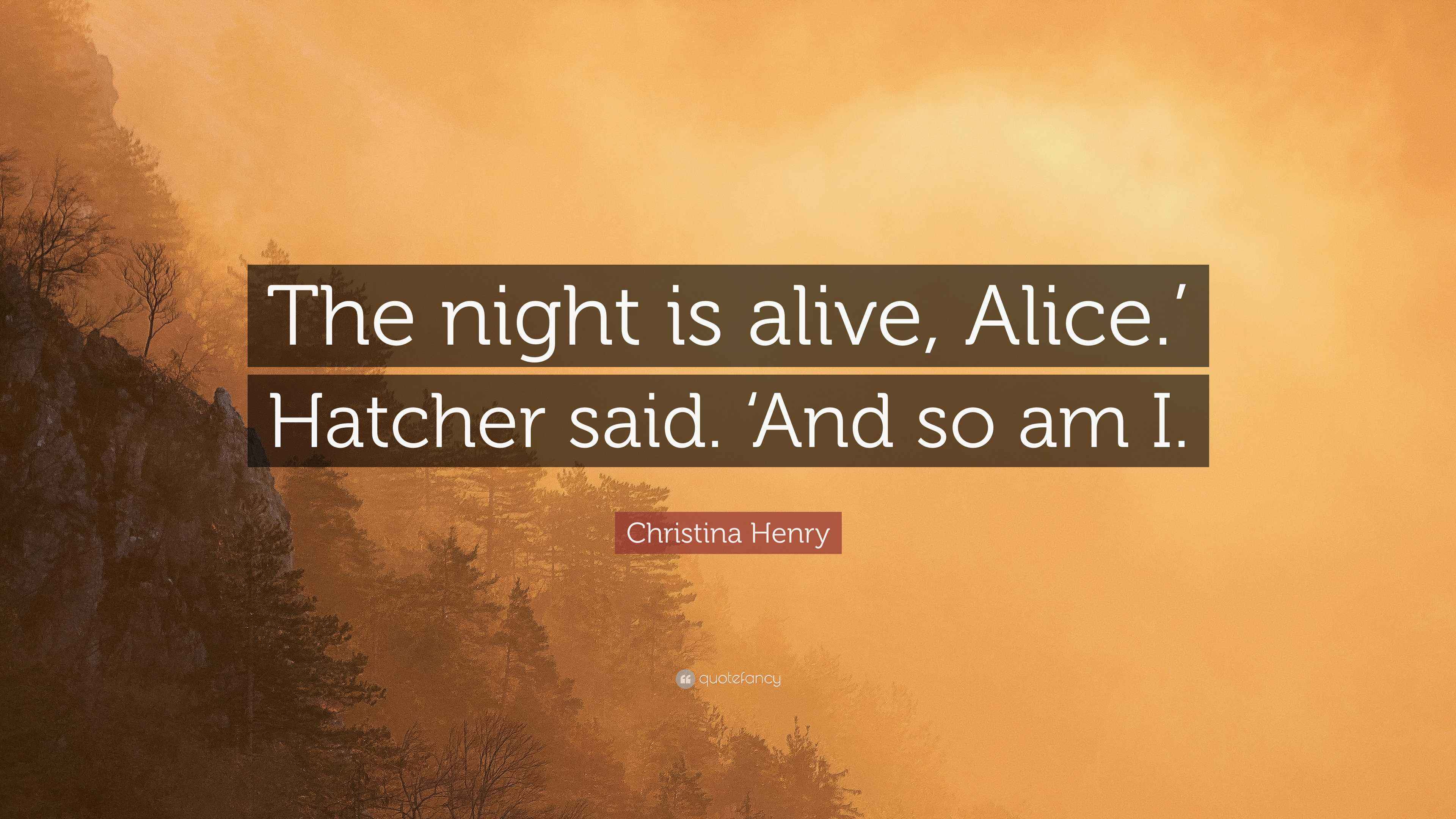 Christina Henry Quote: “The night is alive, Alice.’ Hatcher said. ‘And ...