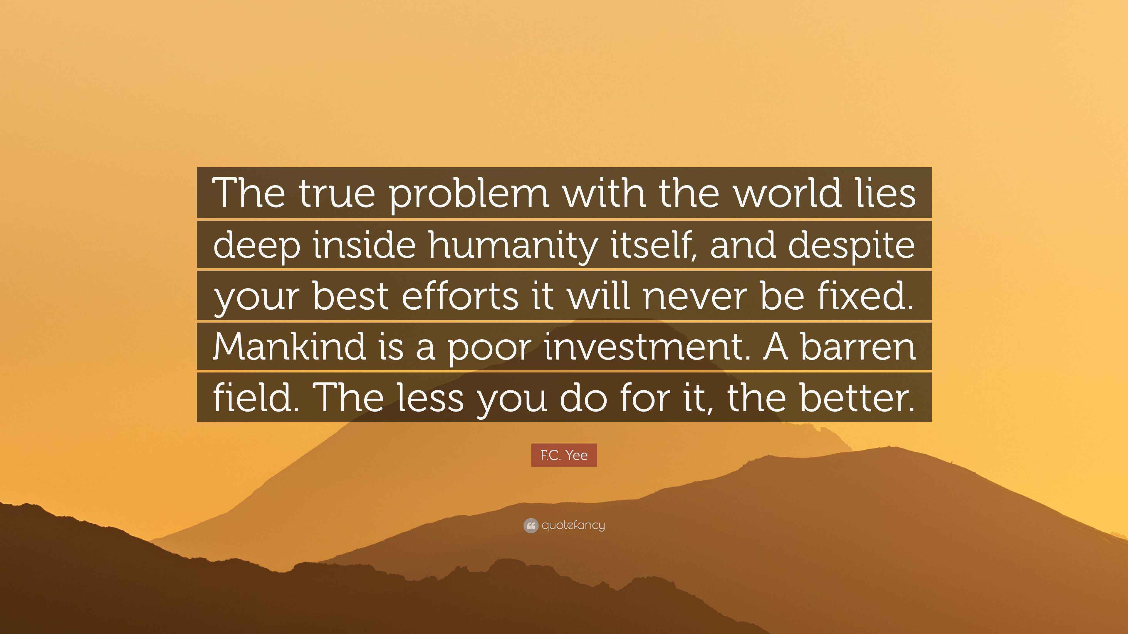F.C. Yee Quote: “The true problem with the world lies deep inside ...