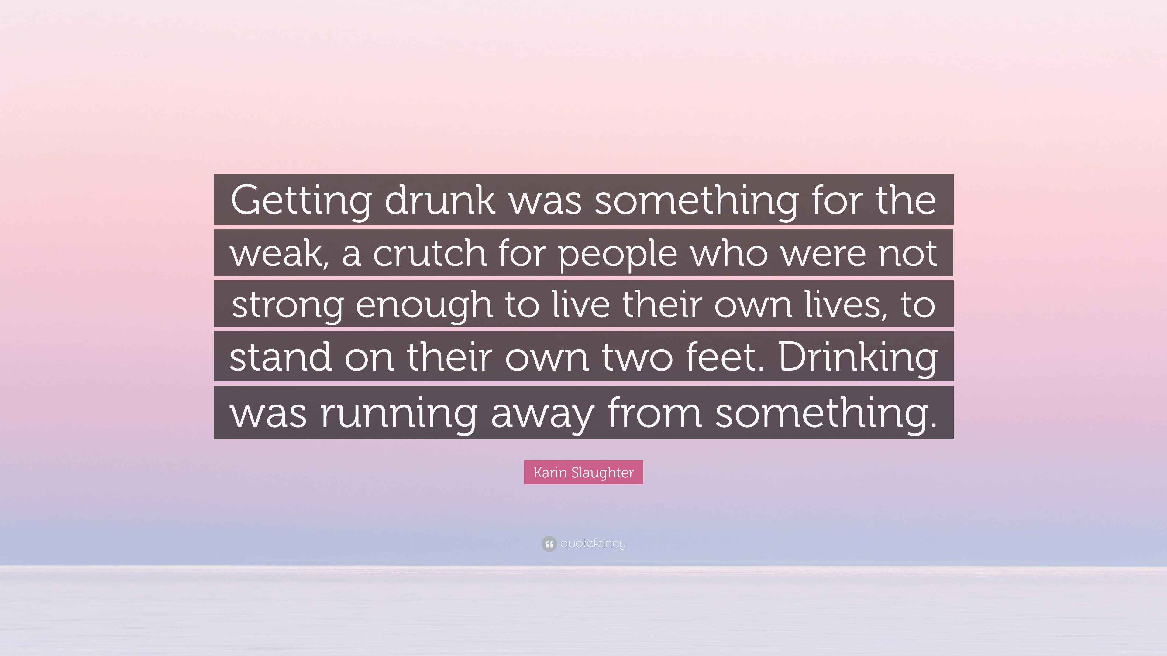 Karin Slaughter Quote: “Getting drunk was something for the weak, a ...