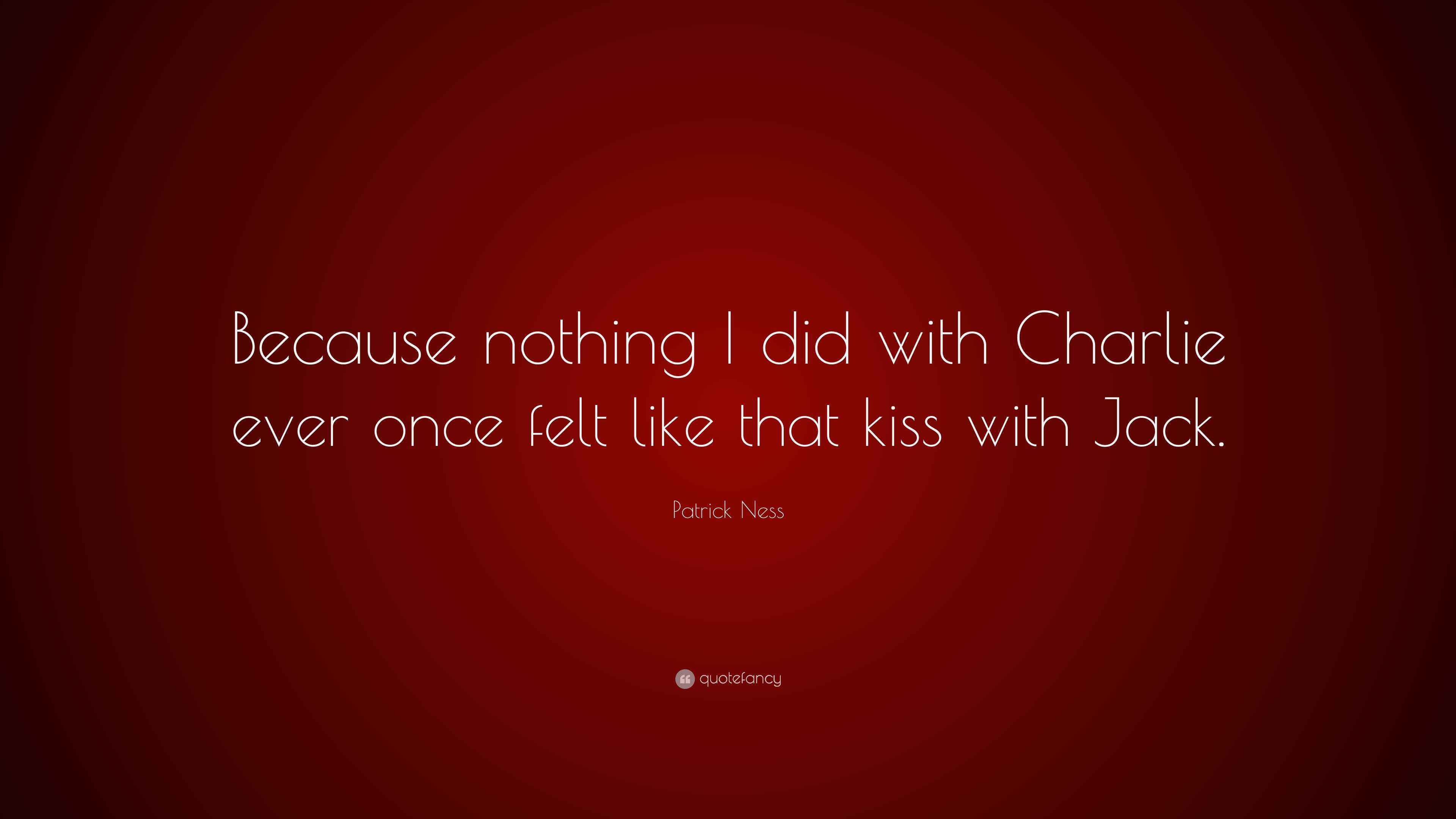 Patrick Ness Quote: “Because nothing I did with Charlie ever once felt ...