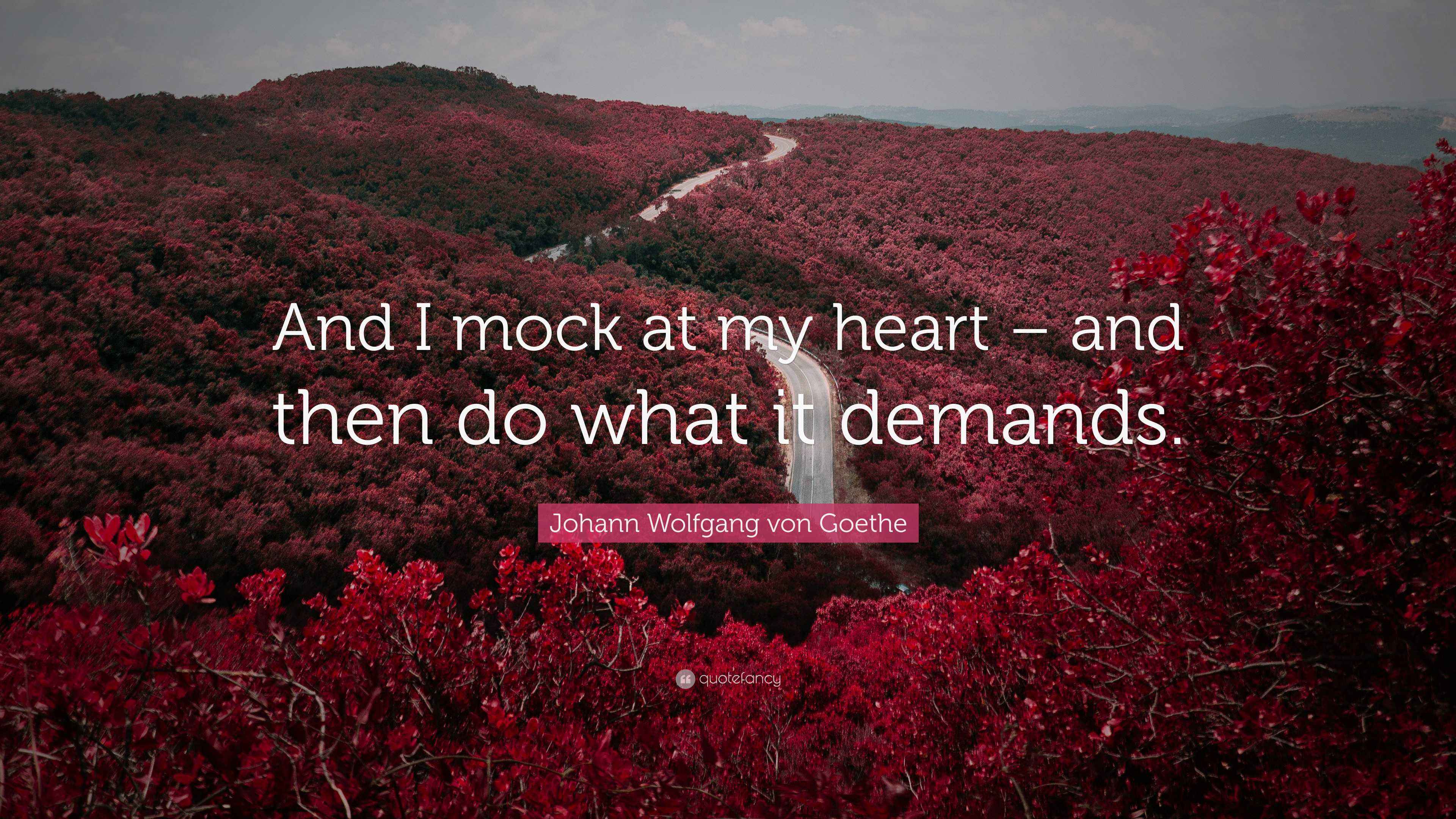 Johann Wolfgang von Goethe Quote: “And I mock at my heart – and then do ...