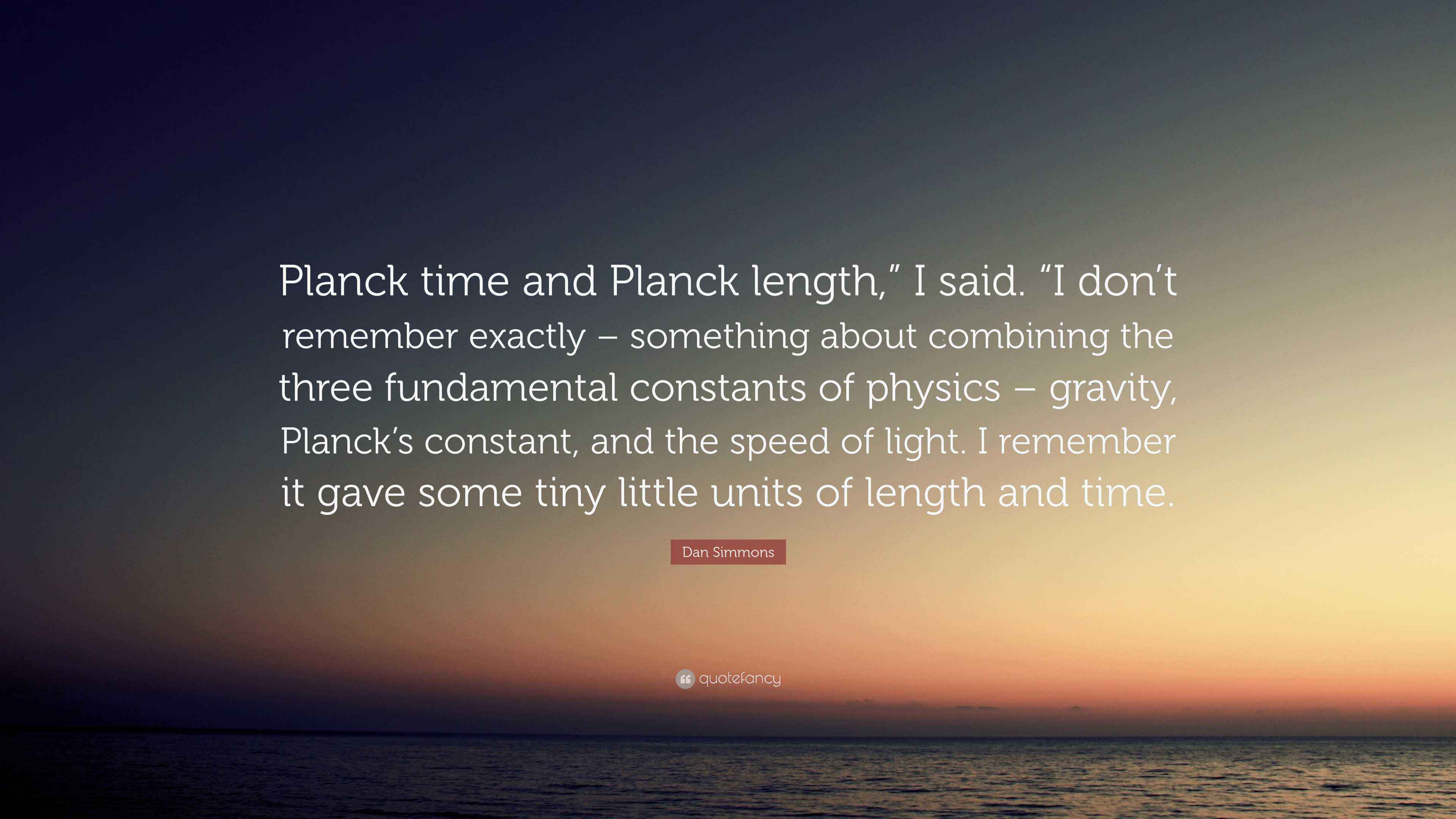 Dan Simmons Quote: “Planck time and Planck length,” I said. “I don’t ...