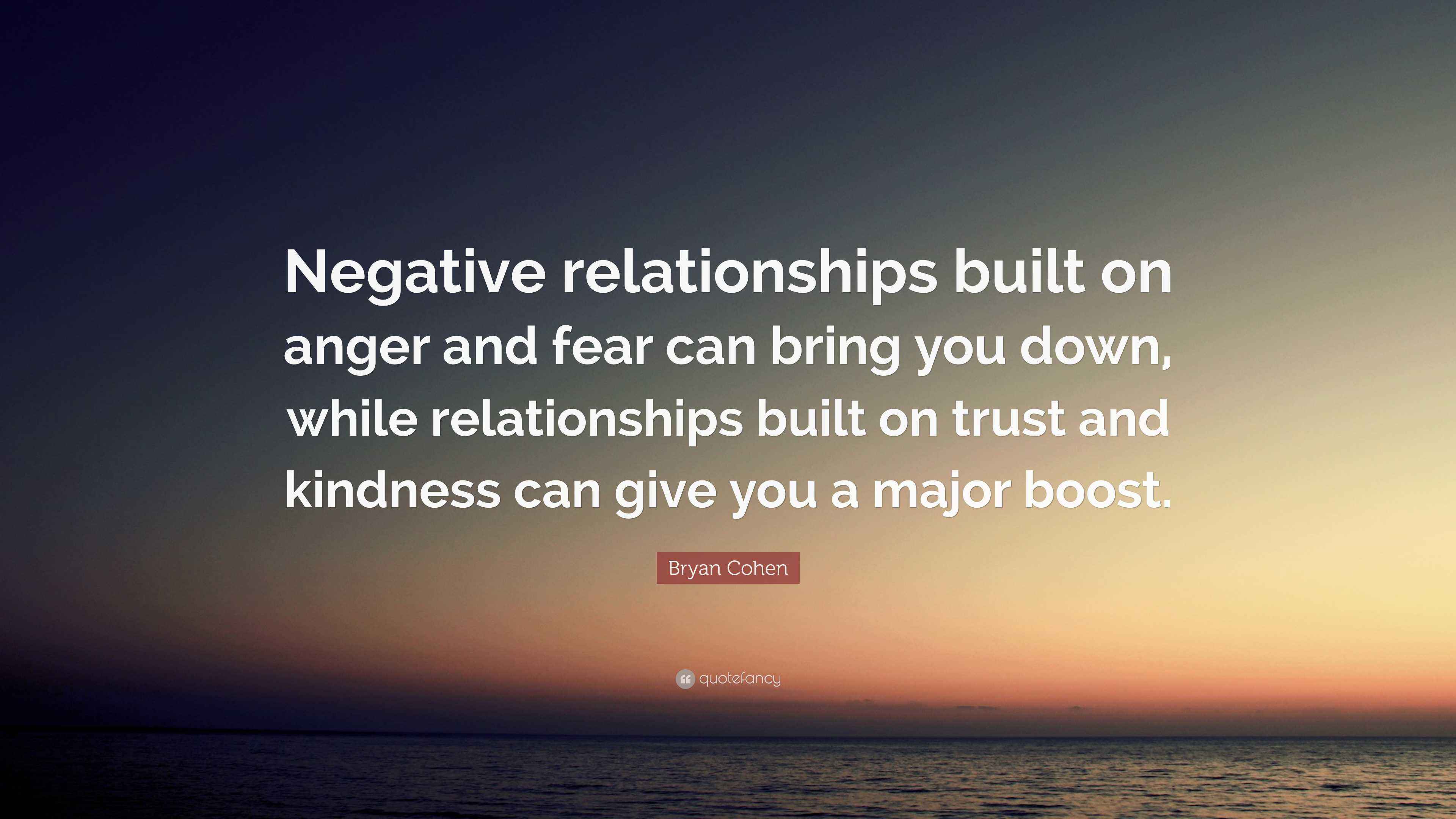 Bryan Cohen Quote: “Negative relationships built on anger and fear can ...