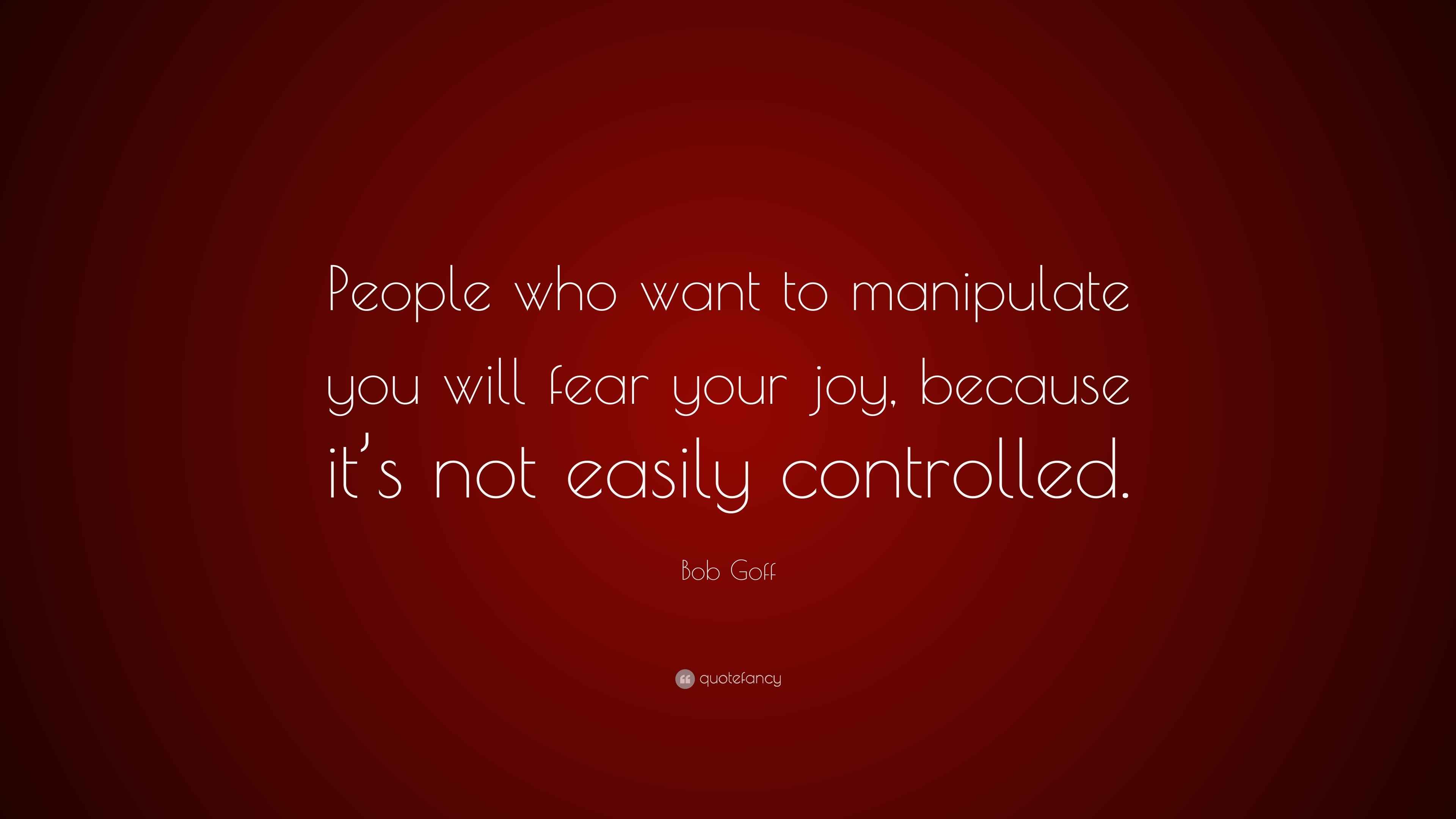 Bob Goff Quote: “People who want to manipulate you will fear your joy ...