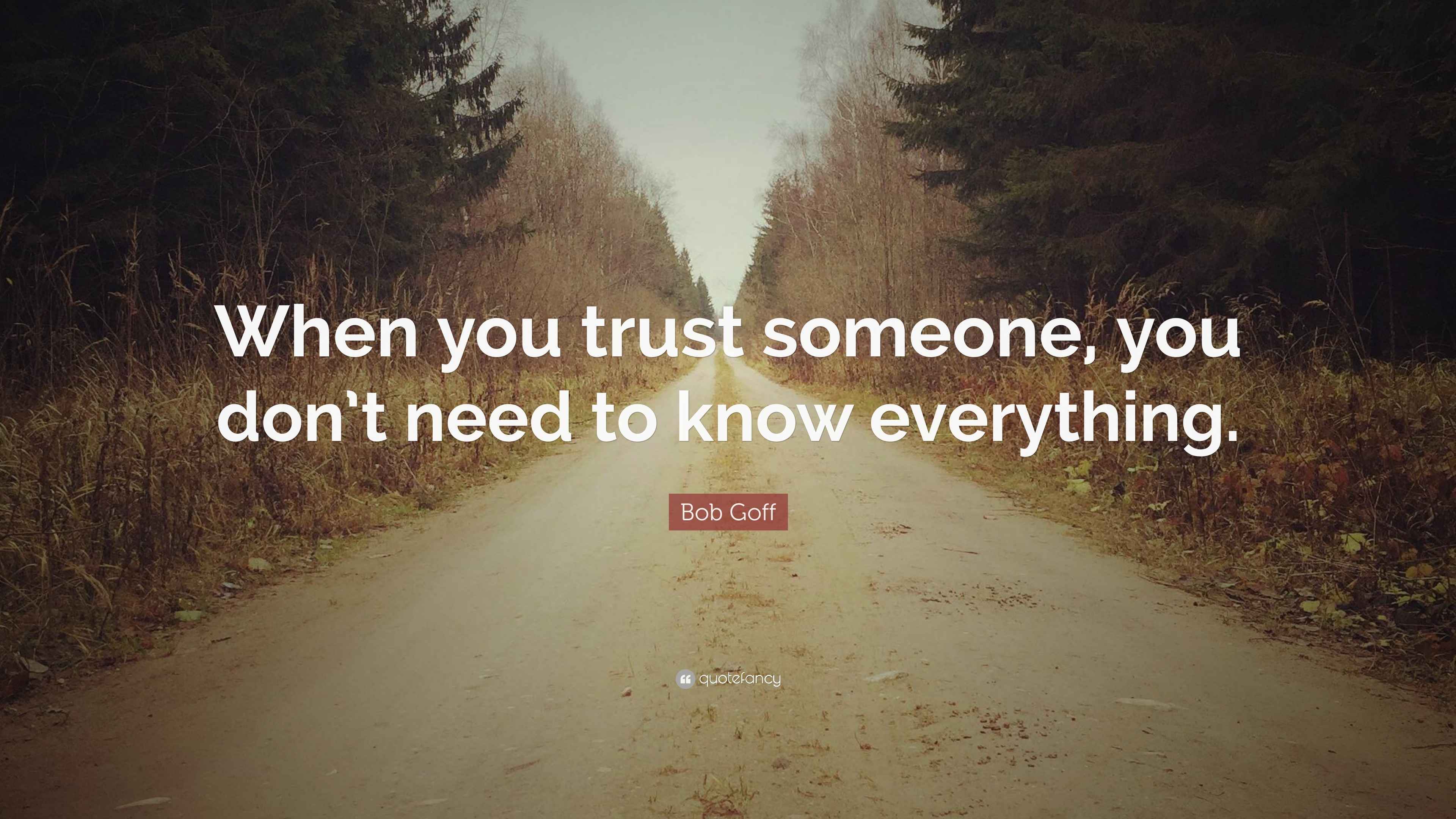 Bob Goff Quote: “When you trust someone, you don’t need to know ...