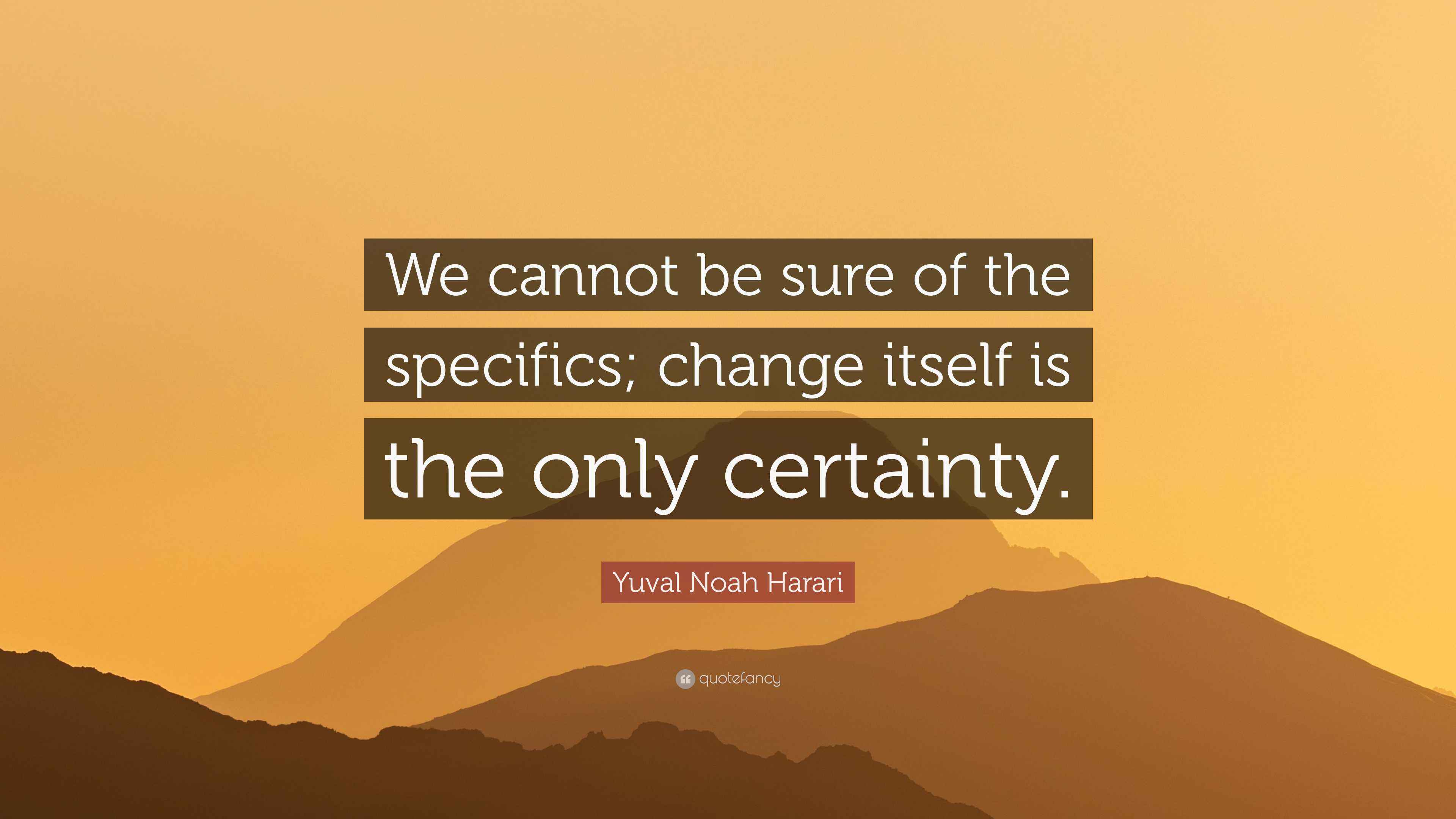 Yuval Noah Harari Quote: “We cannot be sure of the specifics; change ...