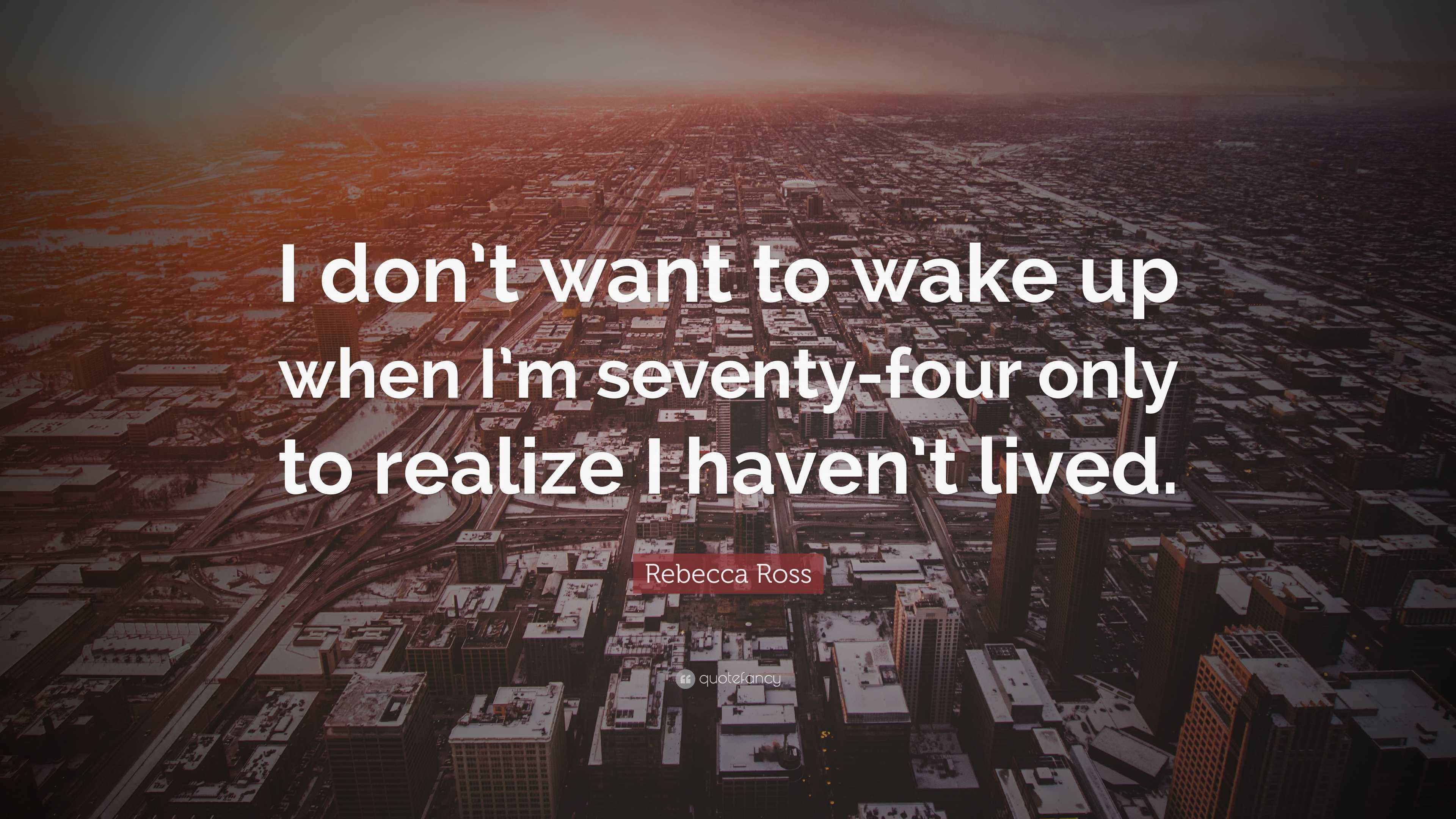 Rebecca Ross Quote: “I don’t want to wake up when I’m seventy-four only ...